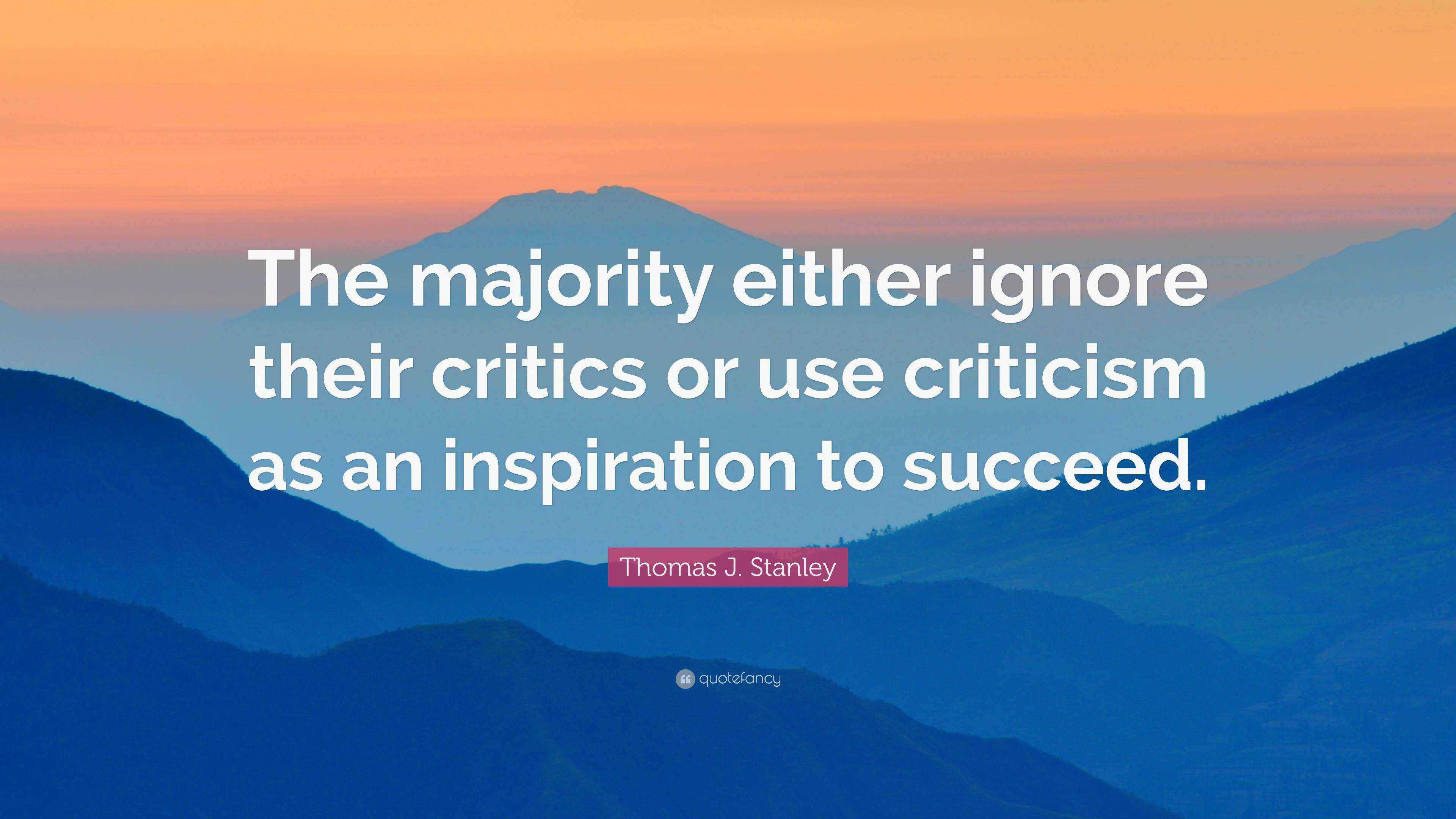 Thomas J. Stanley Quote: “The majority either ignore their critics or ...
