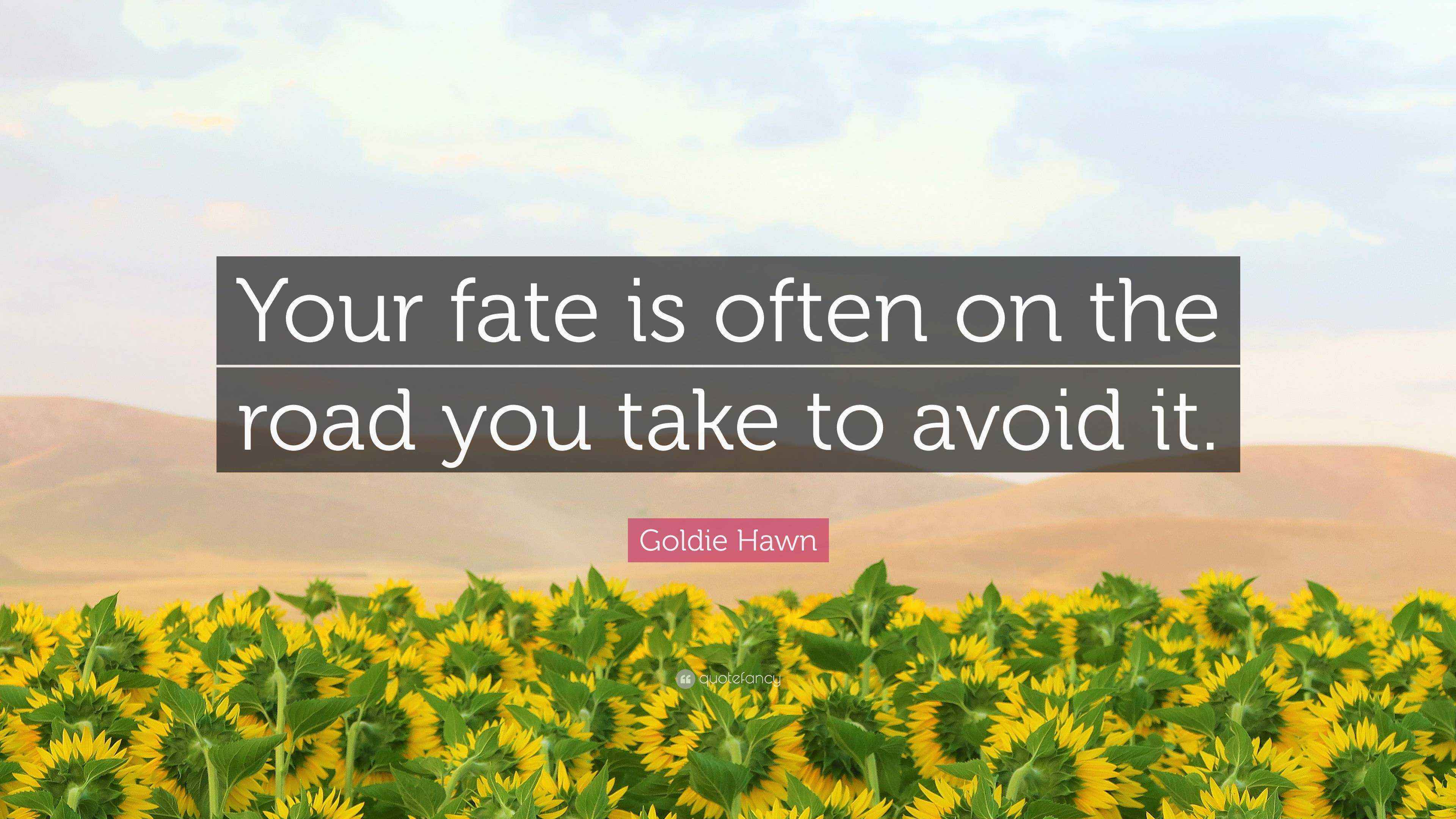Goldie Hawn Quote: “Your fate is often on the road you take to avoid it.”