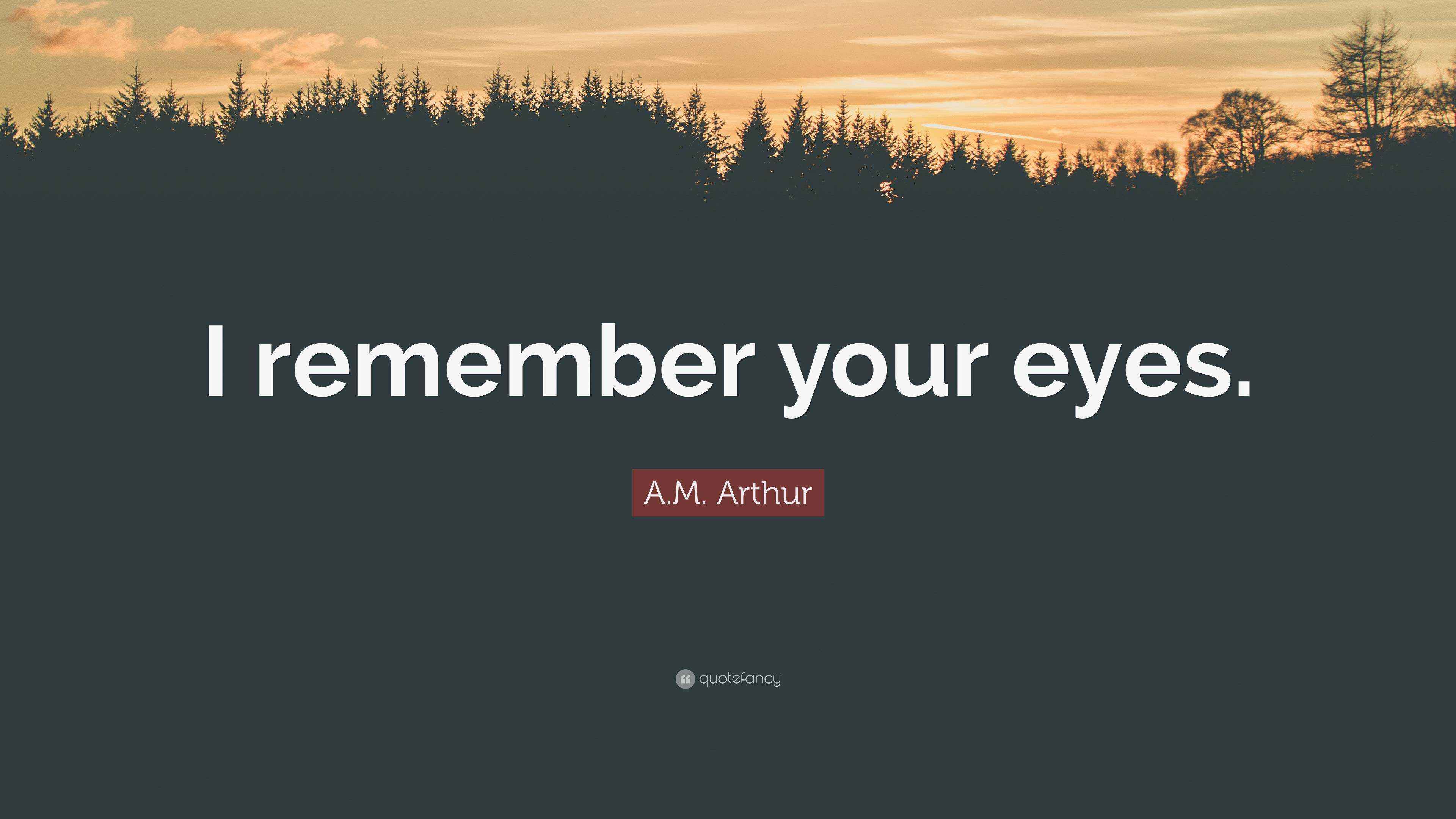 A.M. Arthur Quote: “I remember your eyes.”