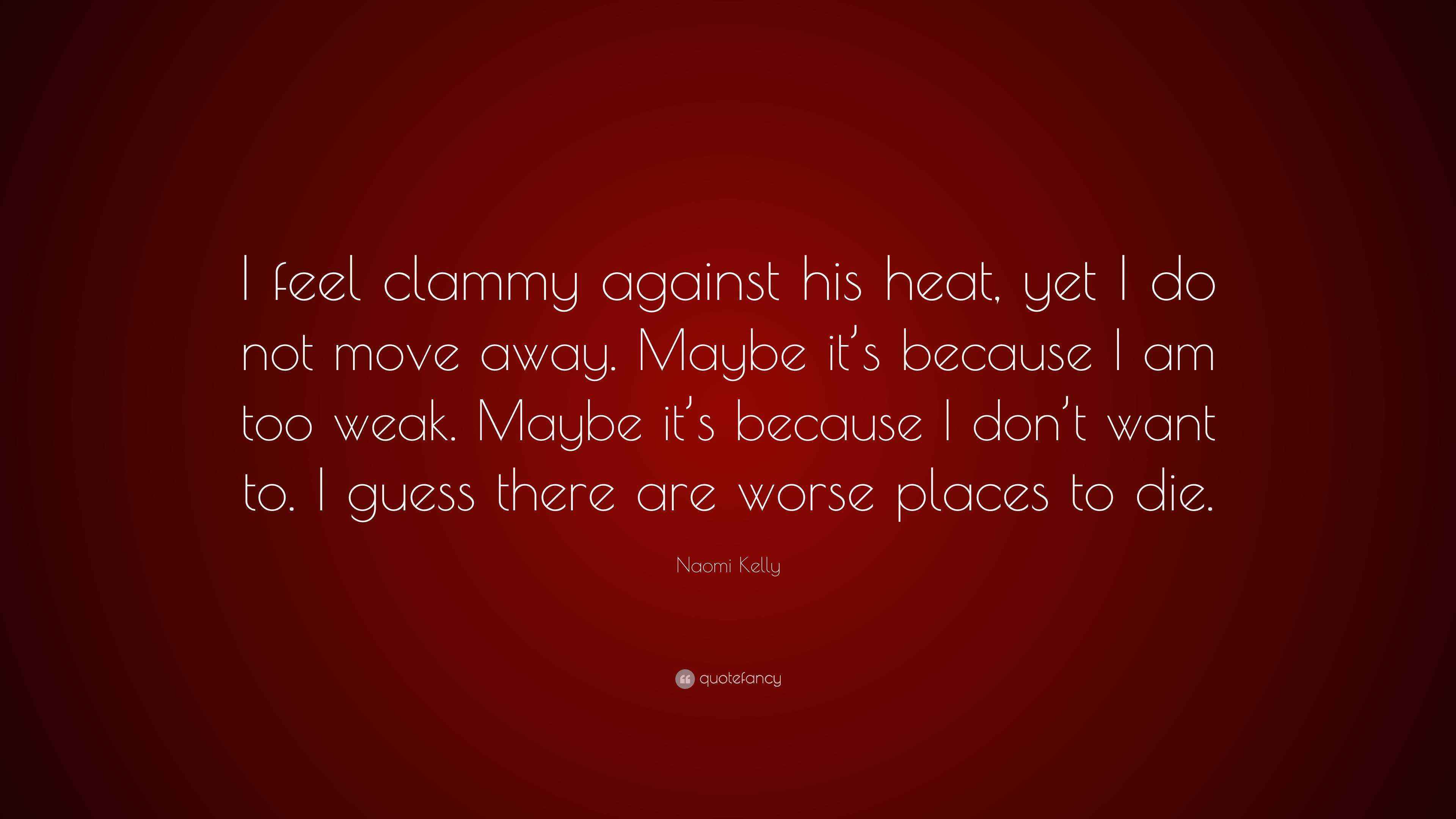 Naomi Kelly Quote: “I feel clammy against his heat, yet I do not move ...