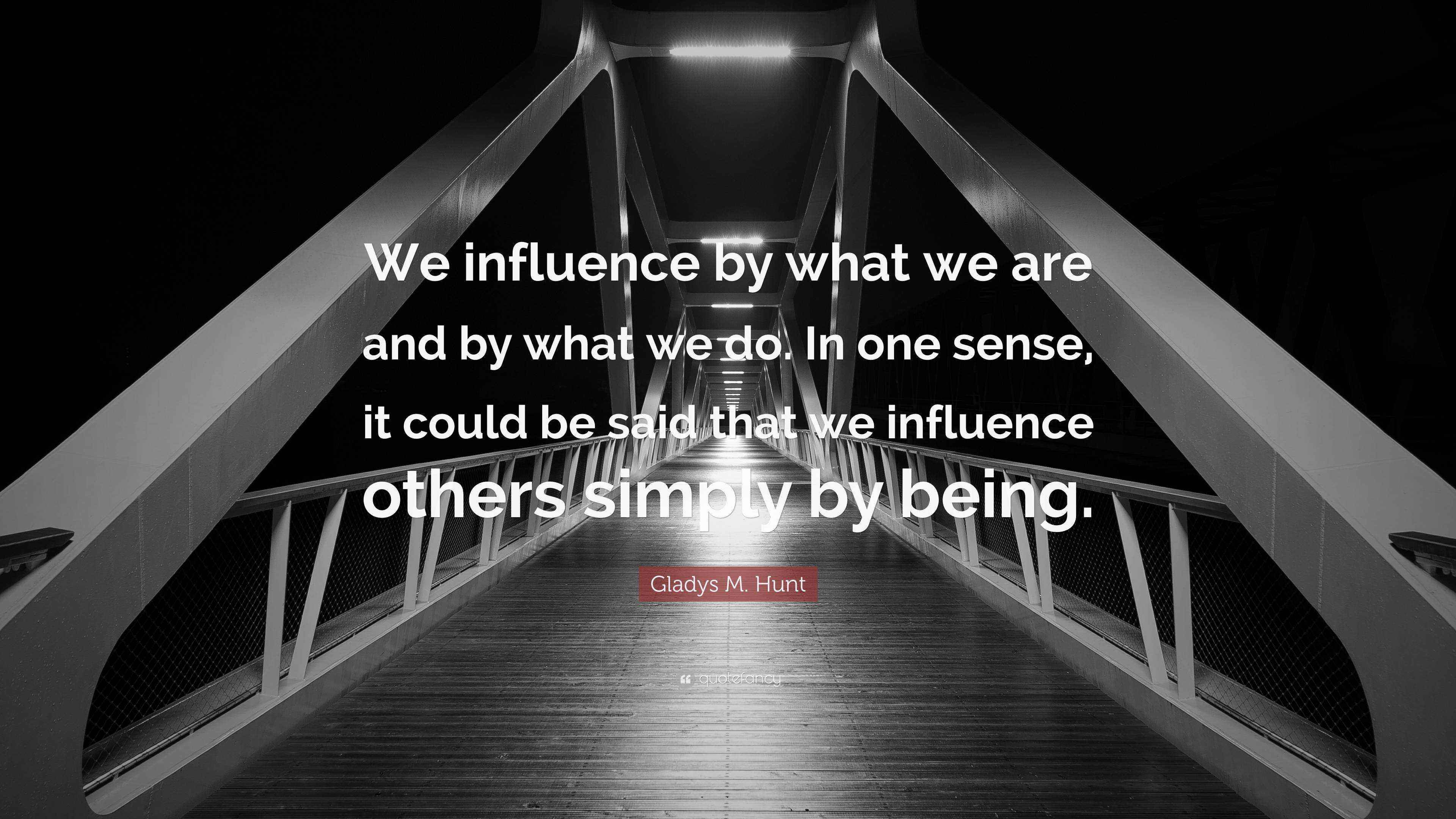 Gladys M. Hunt Quote: “We influence by what we are and by what we do ...