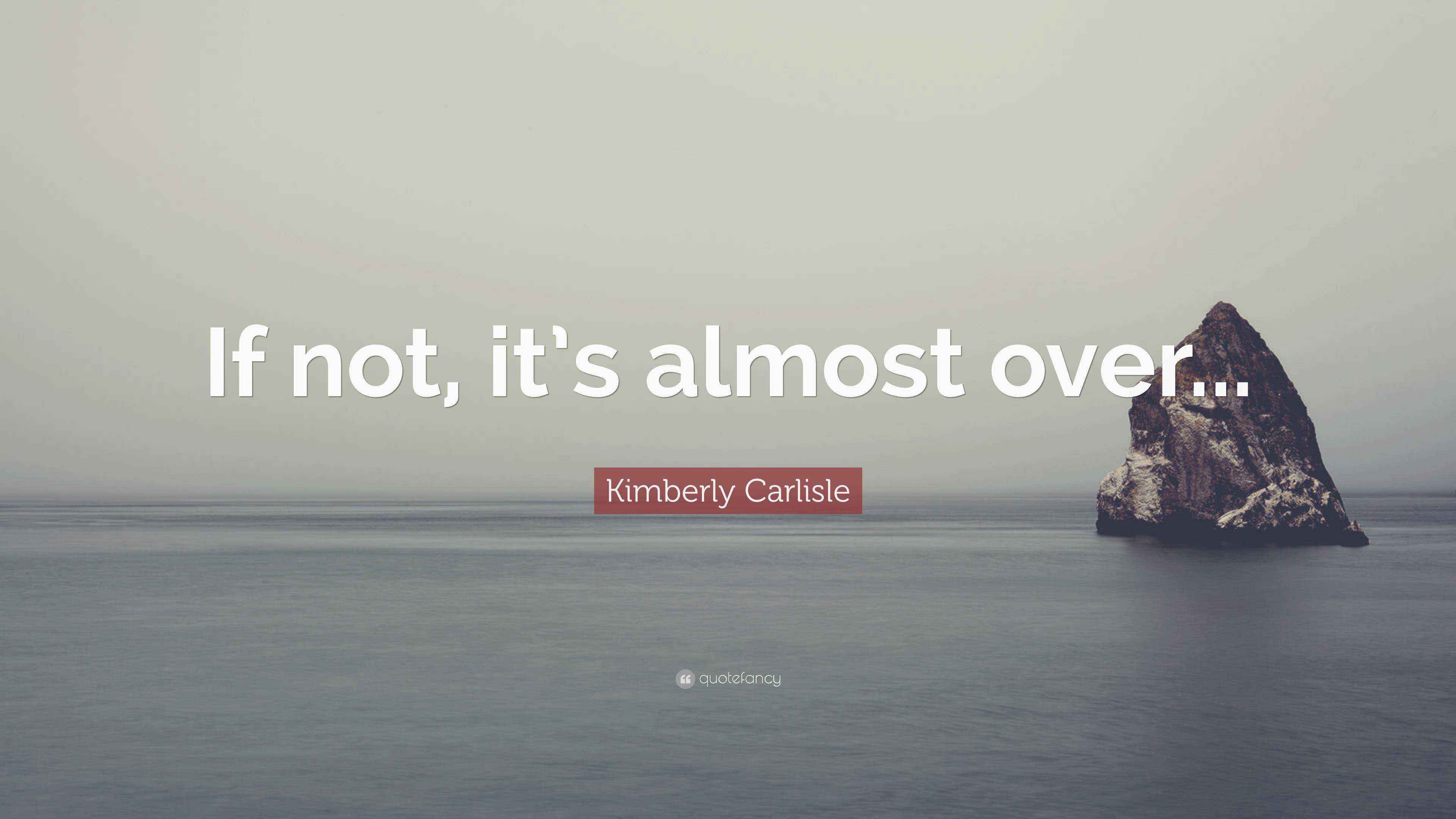 Kimberly Carlisle Quote: “If not, it’s almost over...”