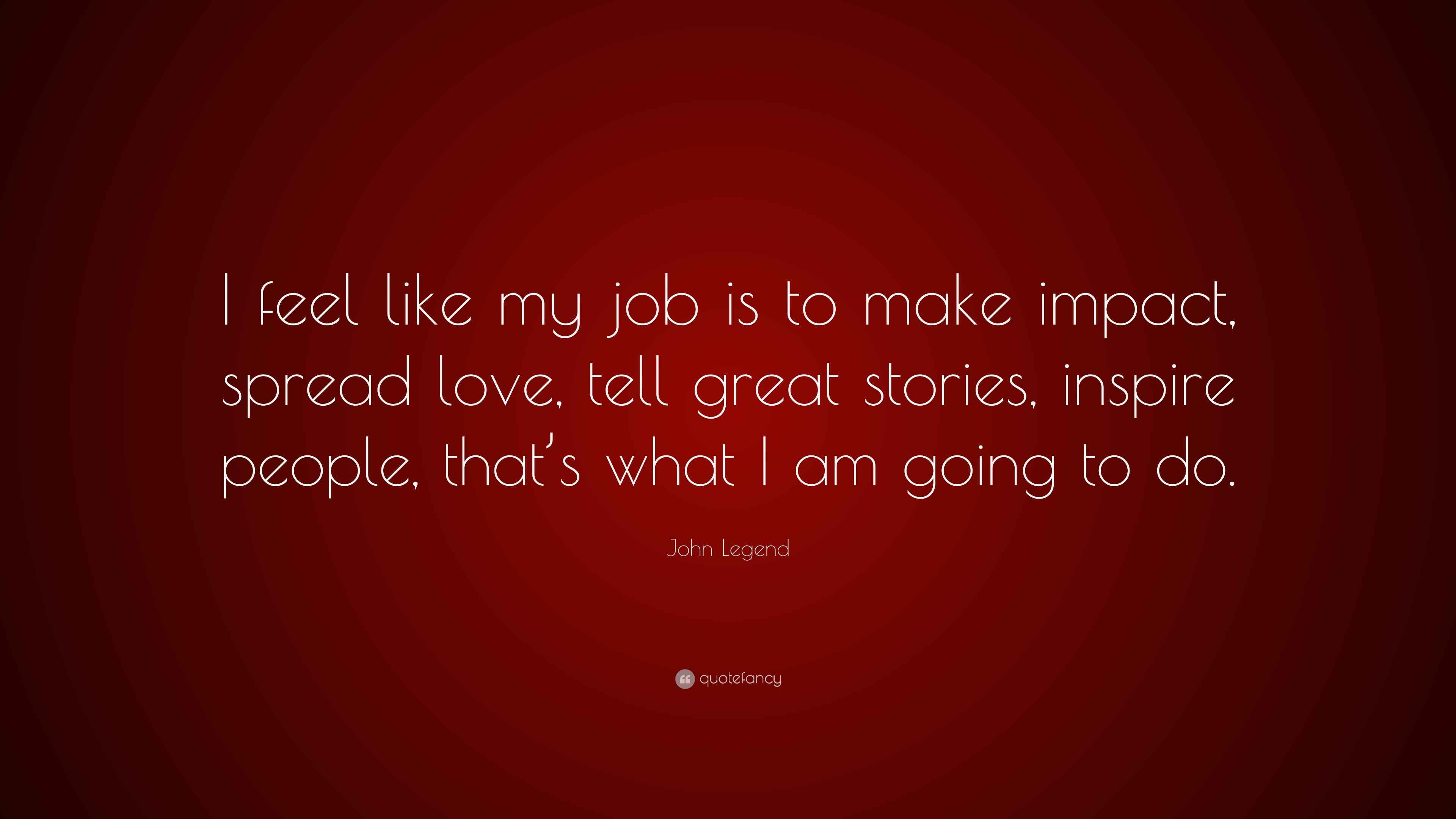 John Legend Quote: “I feel like my job is to make impact, spread love ...