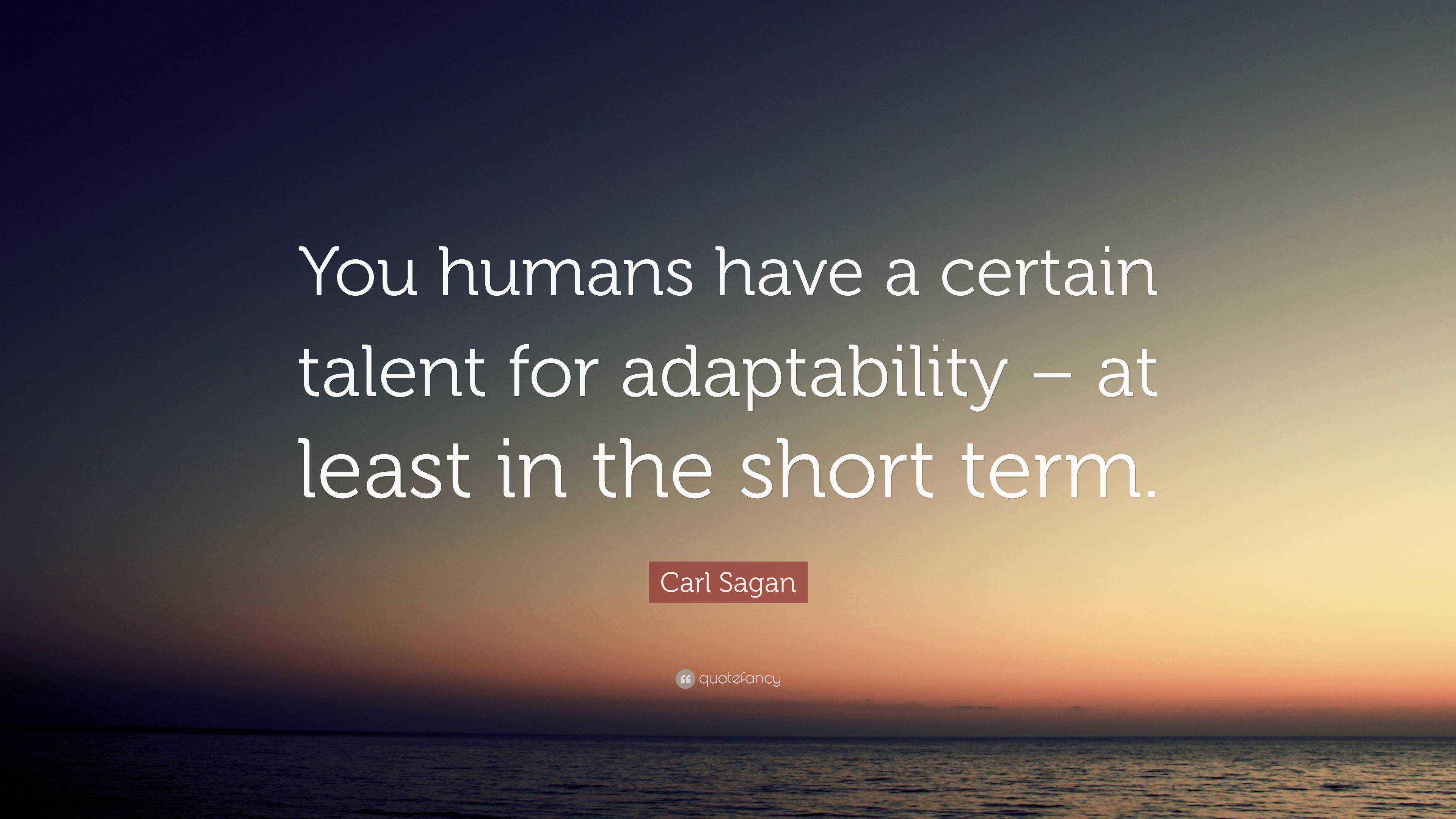 Carl Sagan Quote: “You humans have a certain talent for adaptability ...