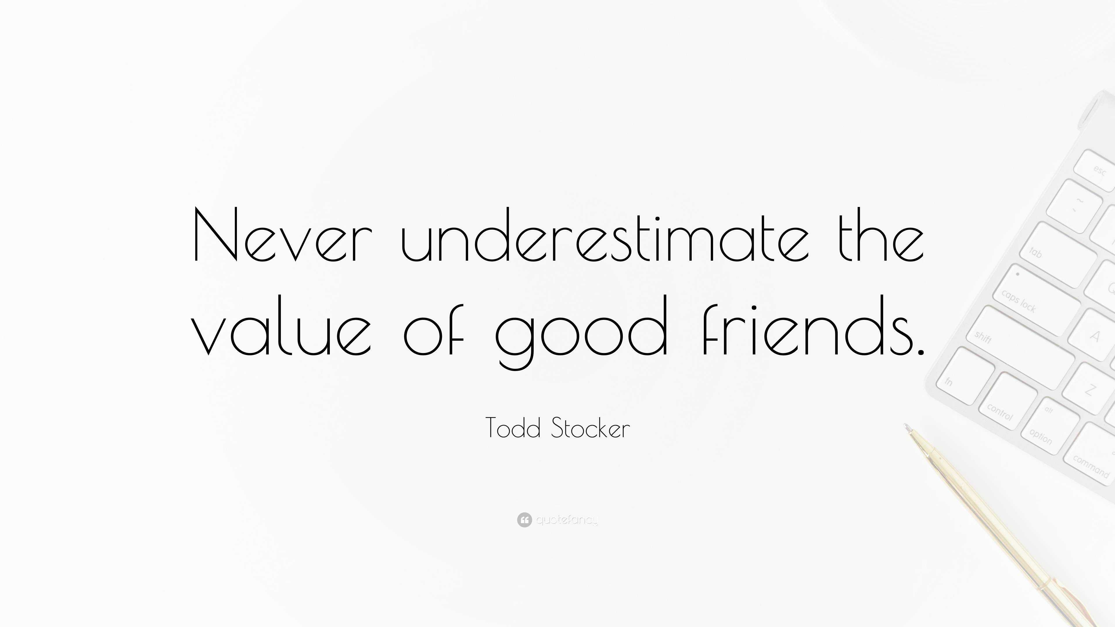 Todd Stocker Quote: “Never underestimate the value of good friends.”