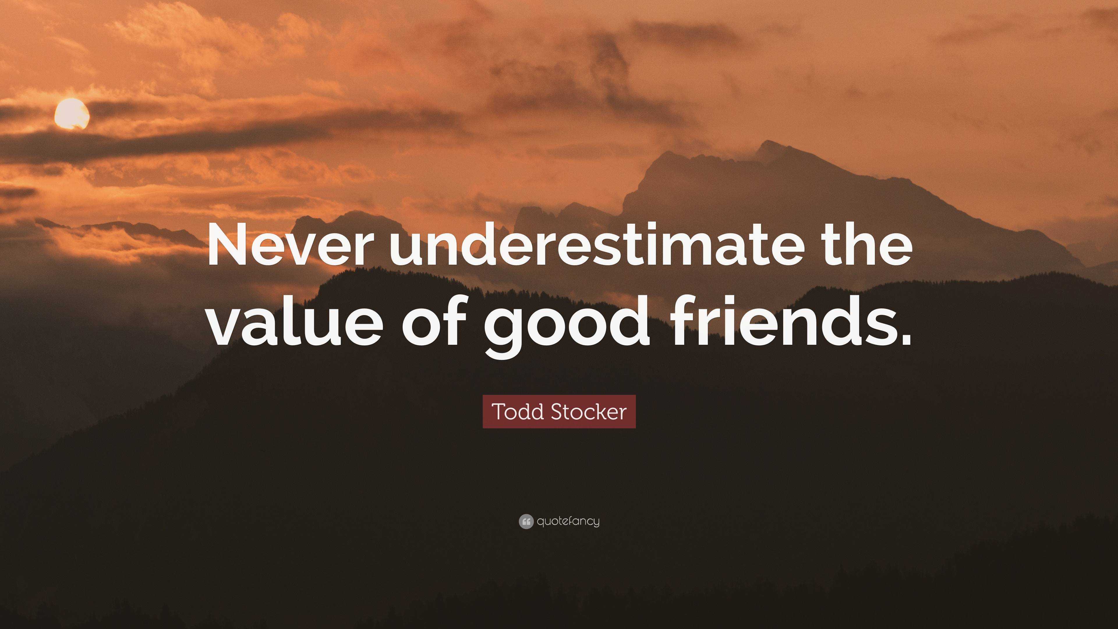 Todd Stocker Quote: “Never underestimate the value of good friends.”