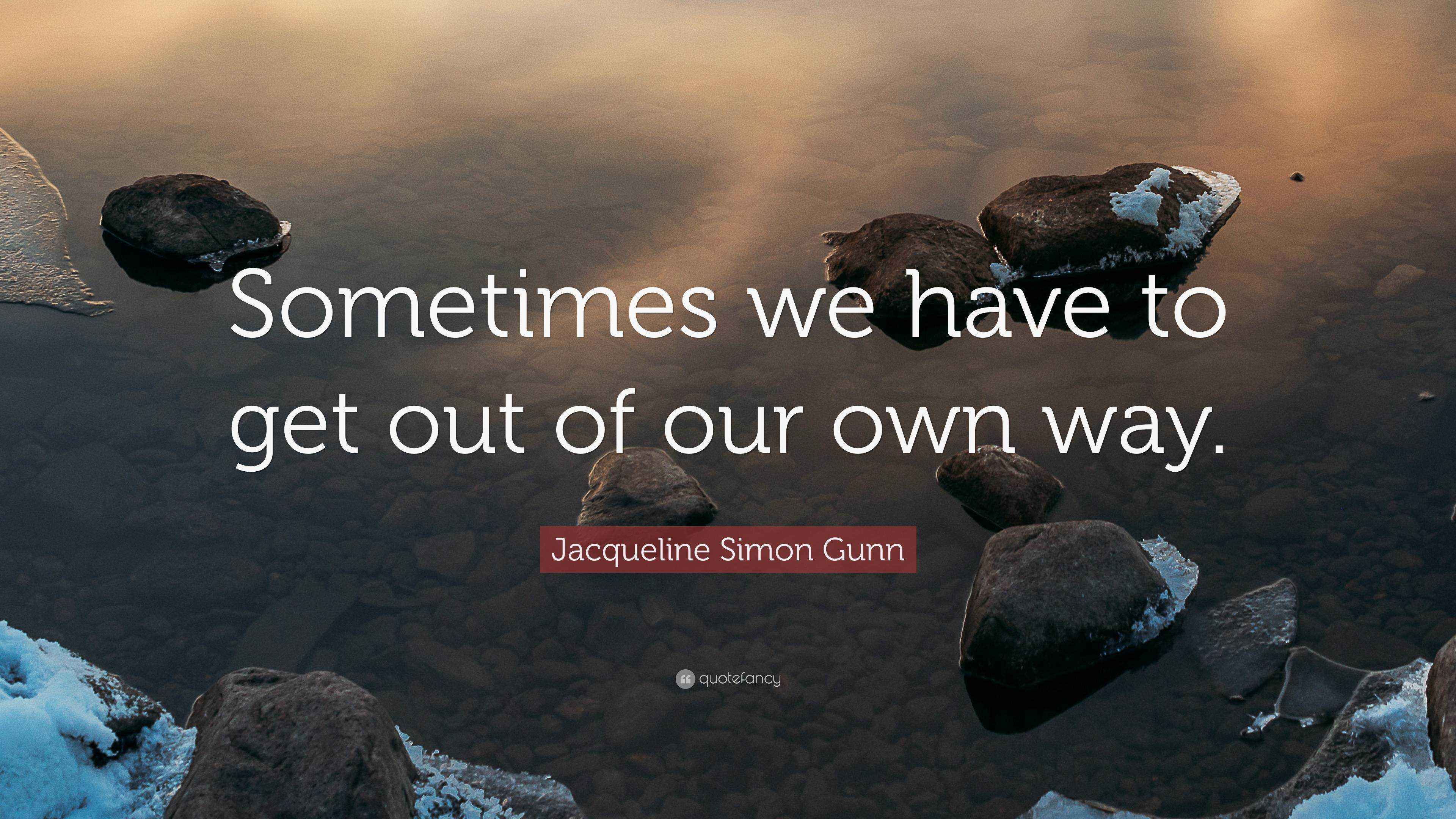 Jacqueline Simon Gunn Quote: “Sometimes we have to get out of our own way.”
