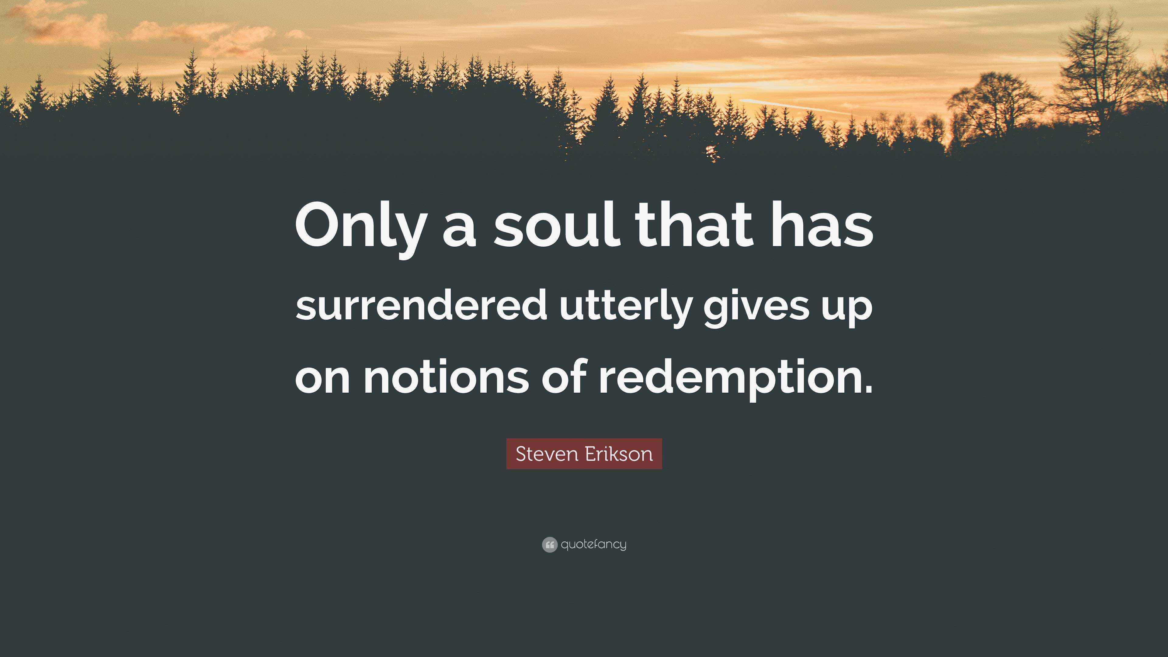 Steven Erikson Quote: “Only a soul that has surrendered utterly gives ...
