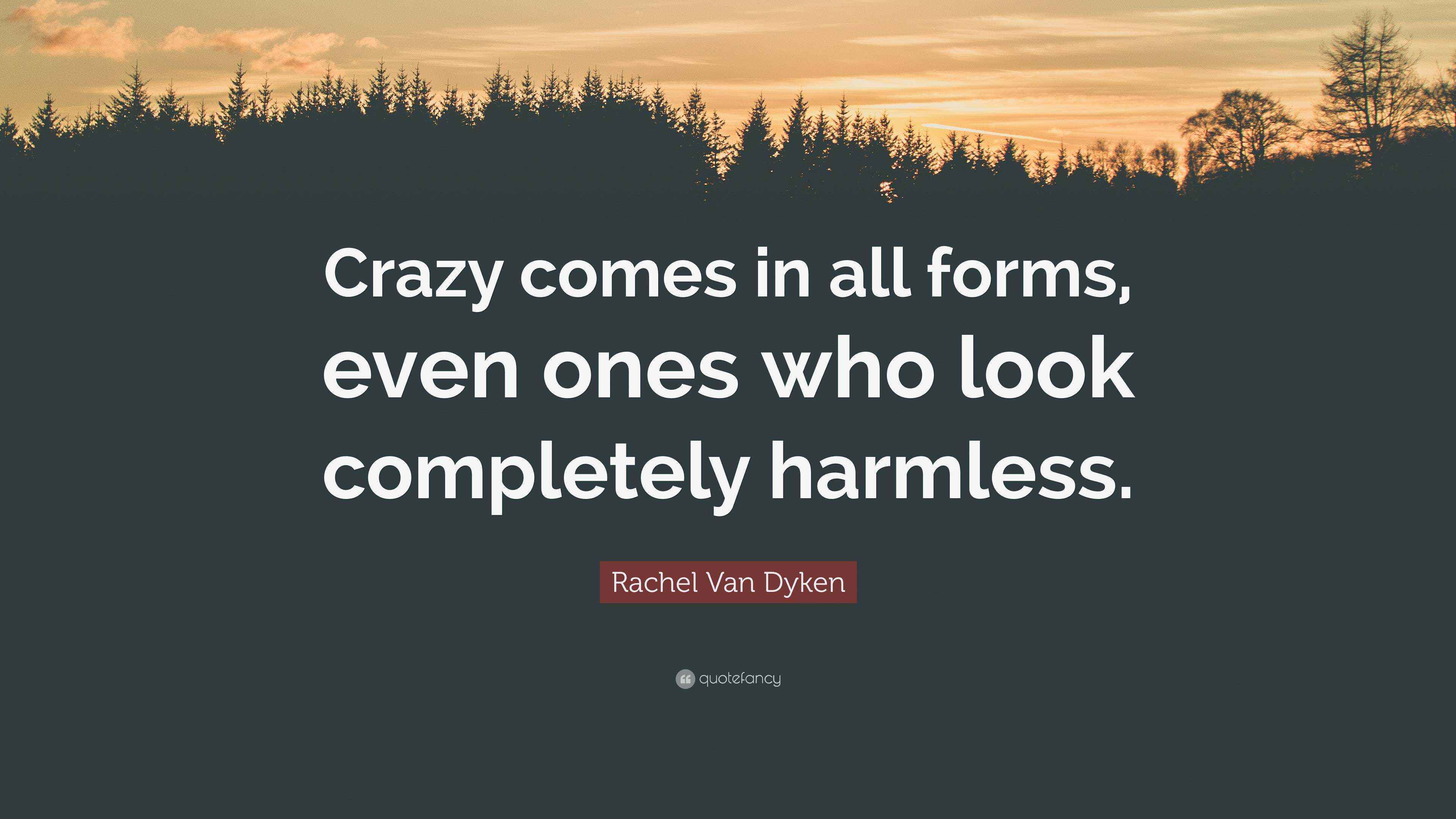 Rachel Van Dyken Quote: “Crazy comes in all forms, even ones who look ...