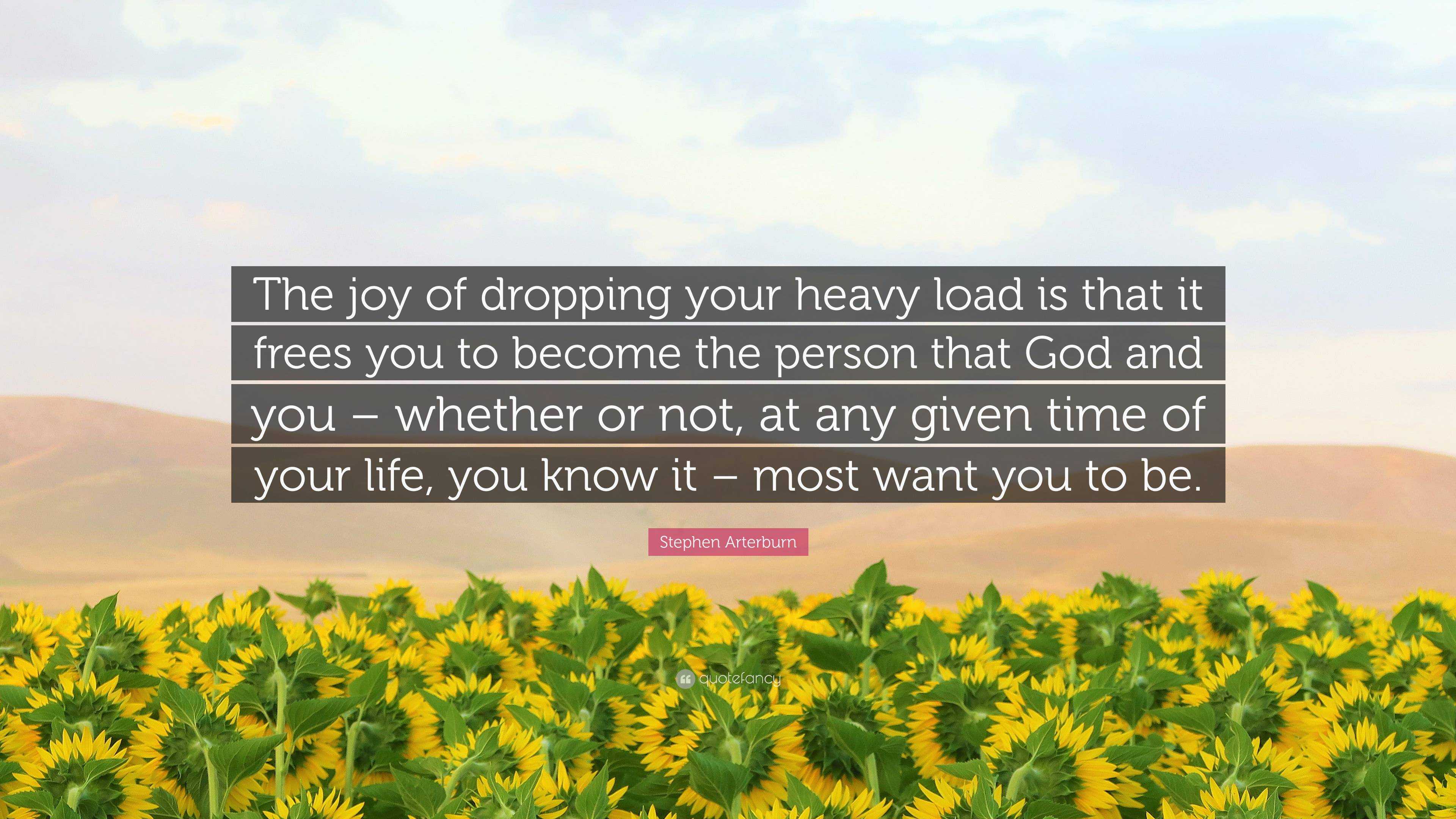 Stephen Arterburn Quote: “The joy of dropping your heavy load is that ...