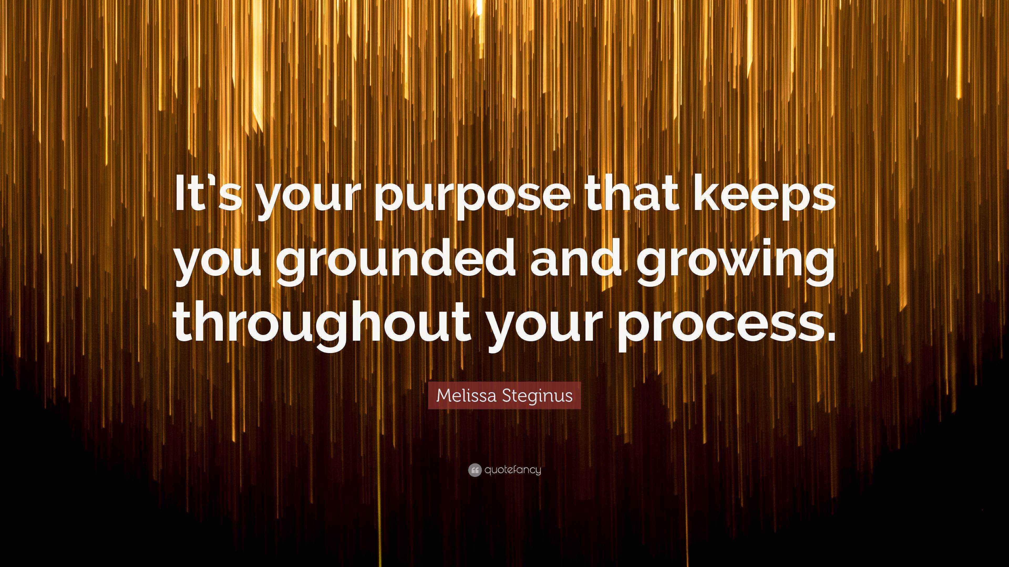 Melissa Steginus Quote: “It’s your purpose that keeps you grounded and ...