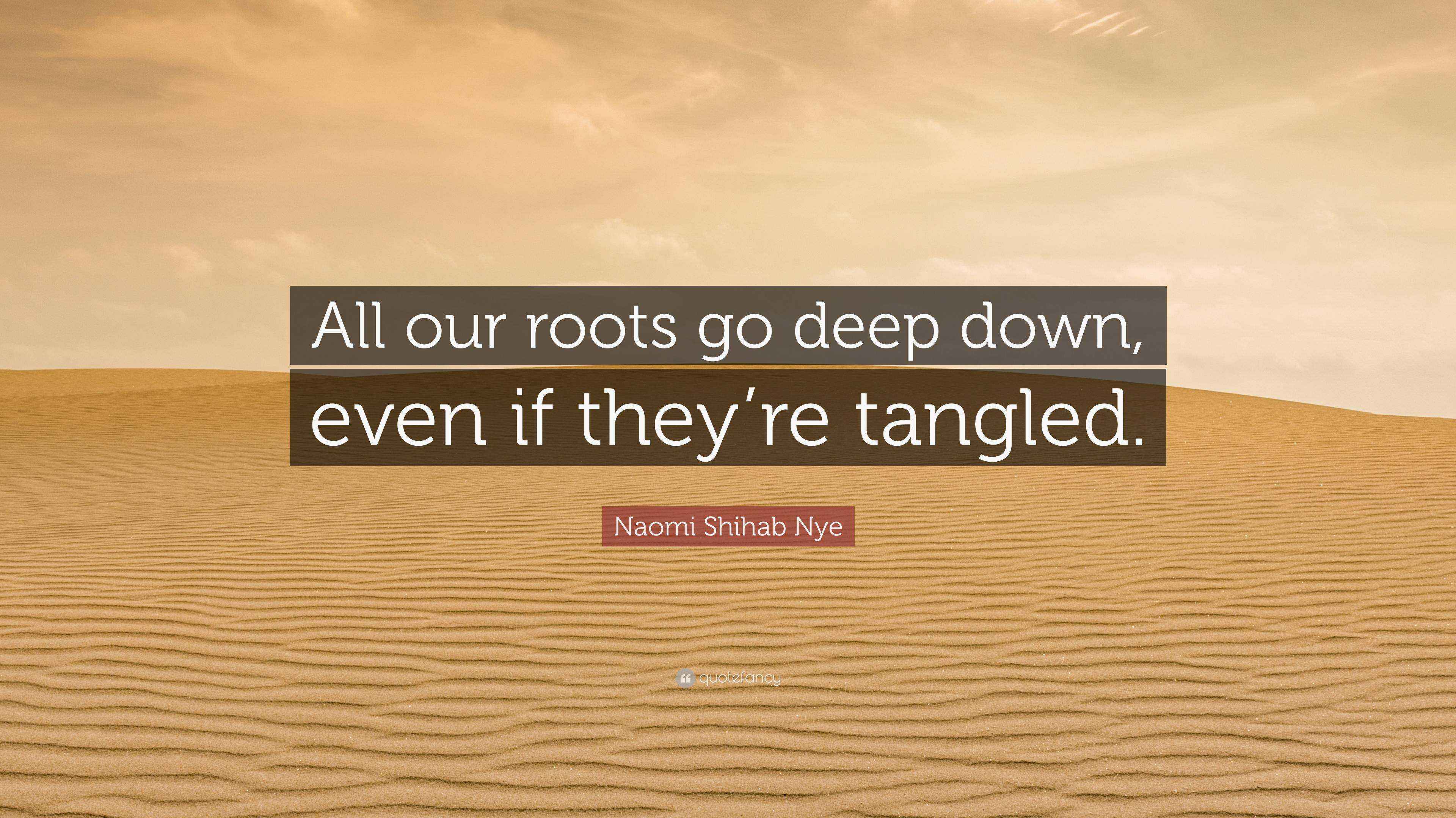 Naomi Shihab Nye Quote: “All our roots go deep down, even if they’re ...