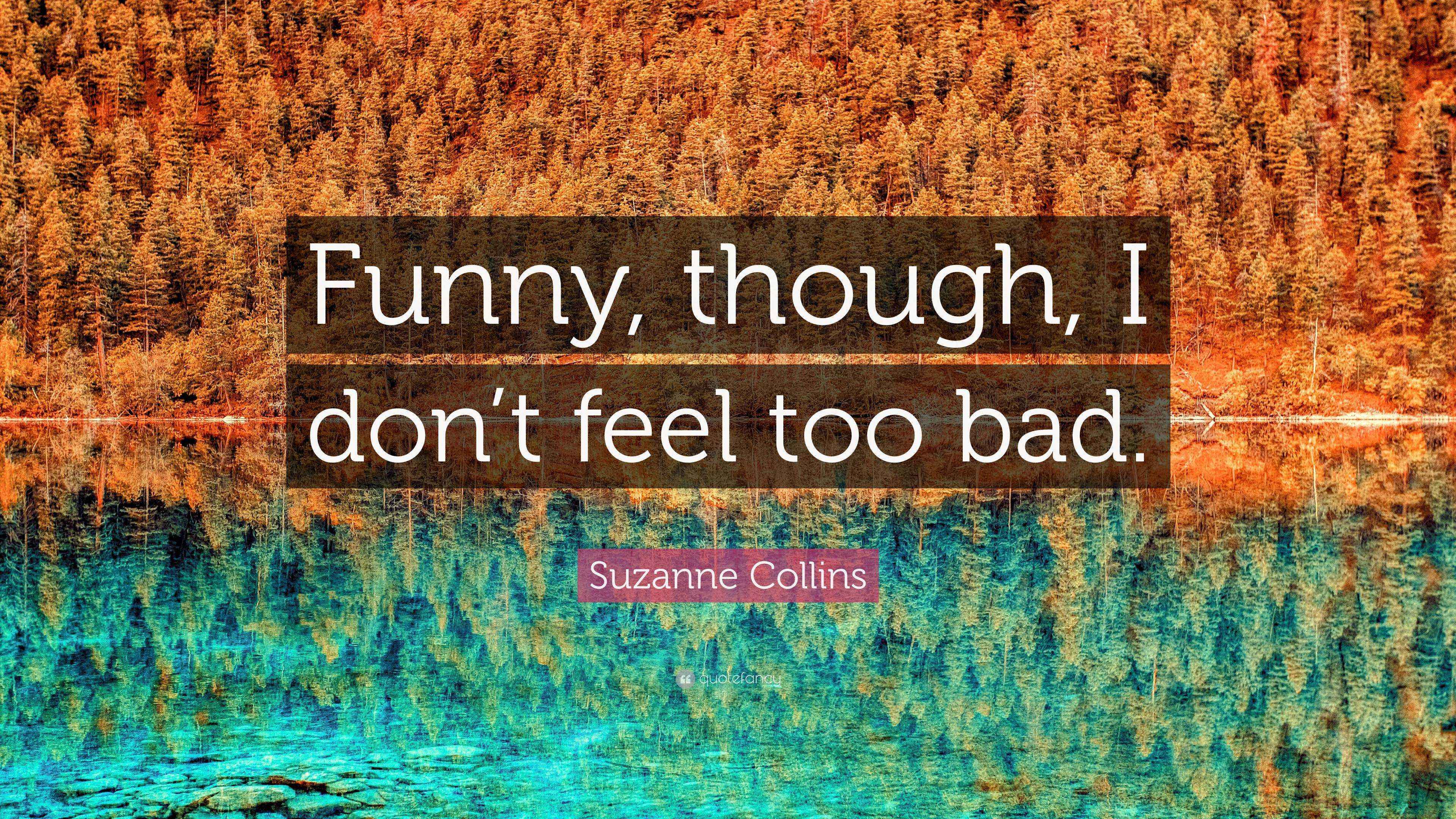Suzanne Collins Quote: “Funny, though, I don’t feel too bad.”