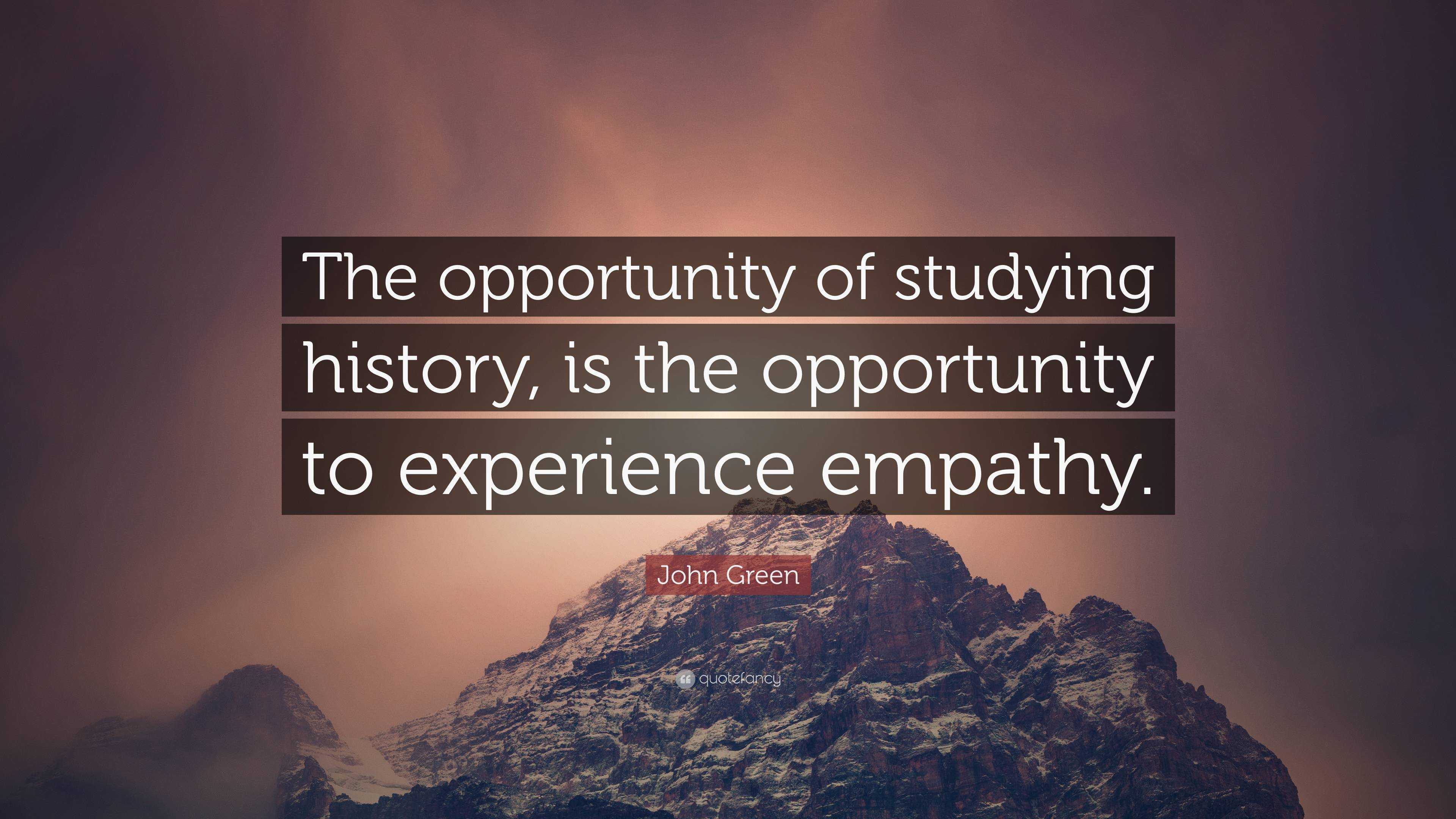 John Green Quote: “The opportunity of studying history, is the ...