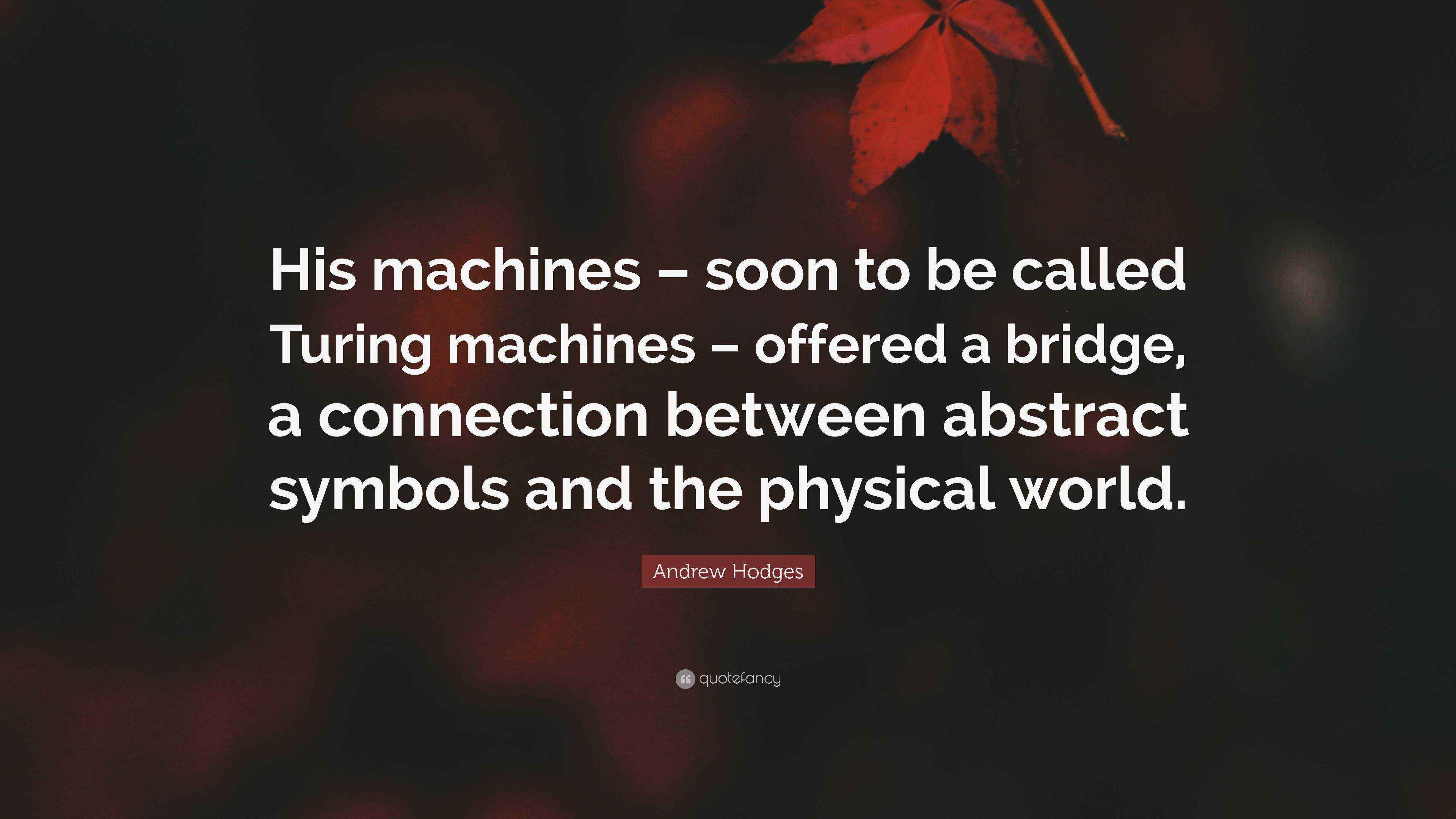 Andrew Hodges Quote: “His machines – soon to be called Turing machines ...