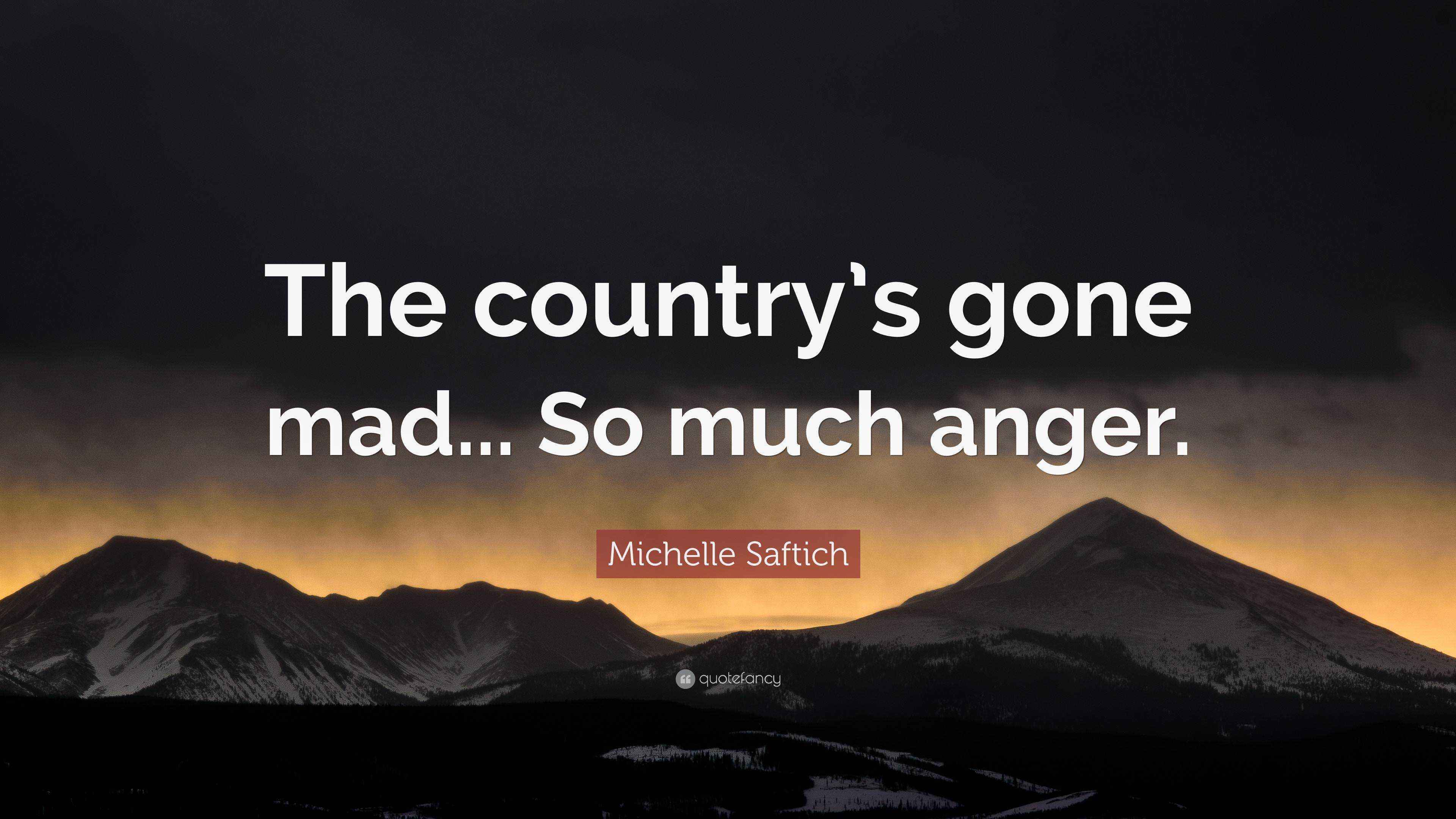 Michelle Saftich Quote: “The country’s gone mad... So much anger.”