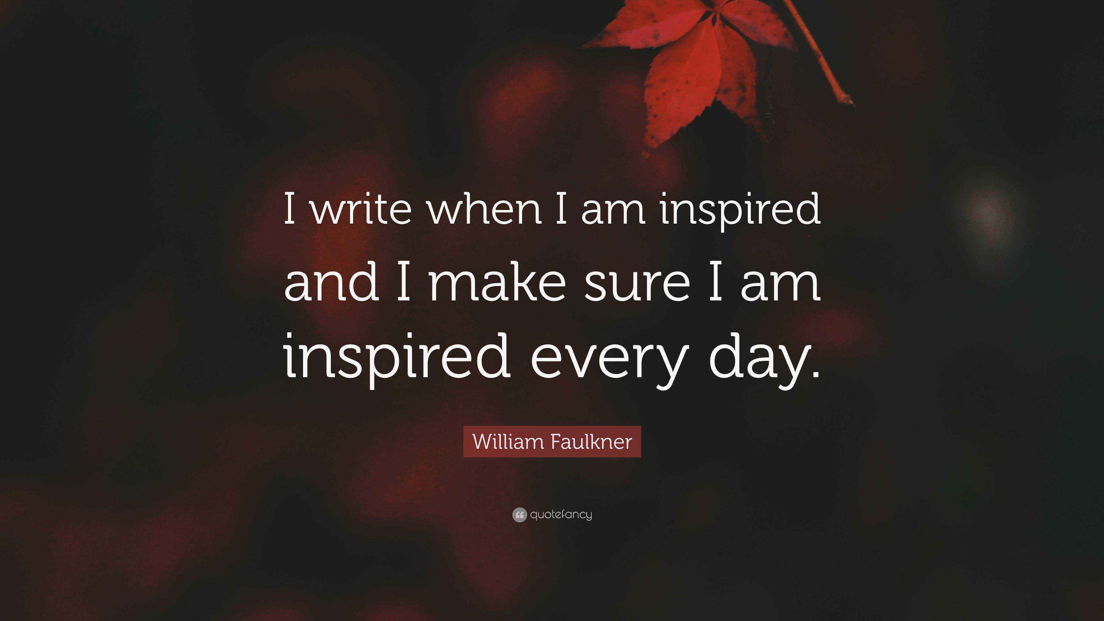 William Faulkner Quote: “I write when I am inspired and I make sure I ...