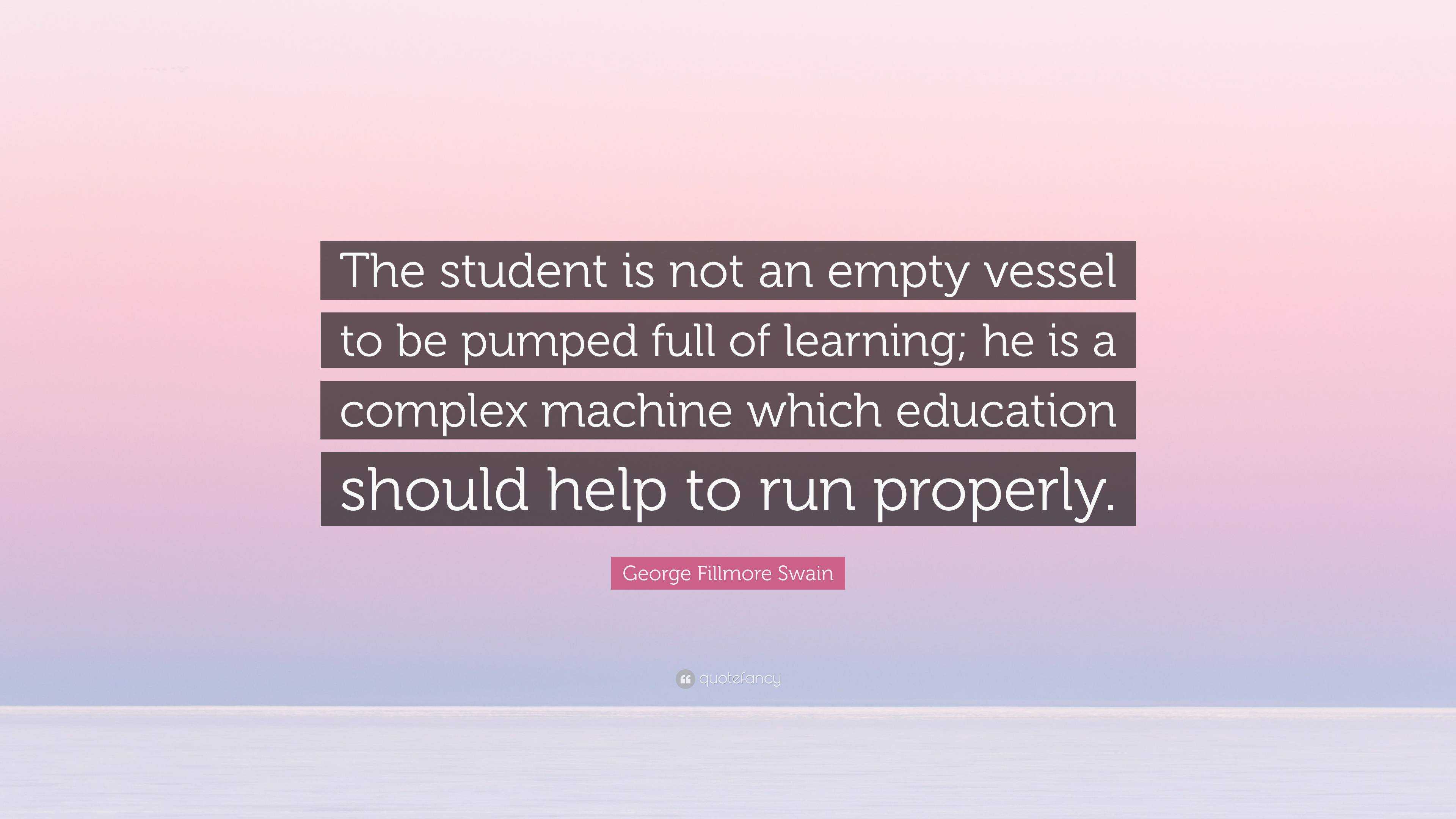 George Fillmore Swain Quote: “The student is not an empty vessel to be ...