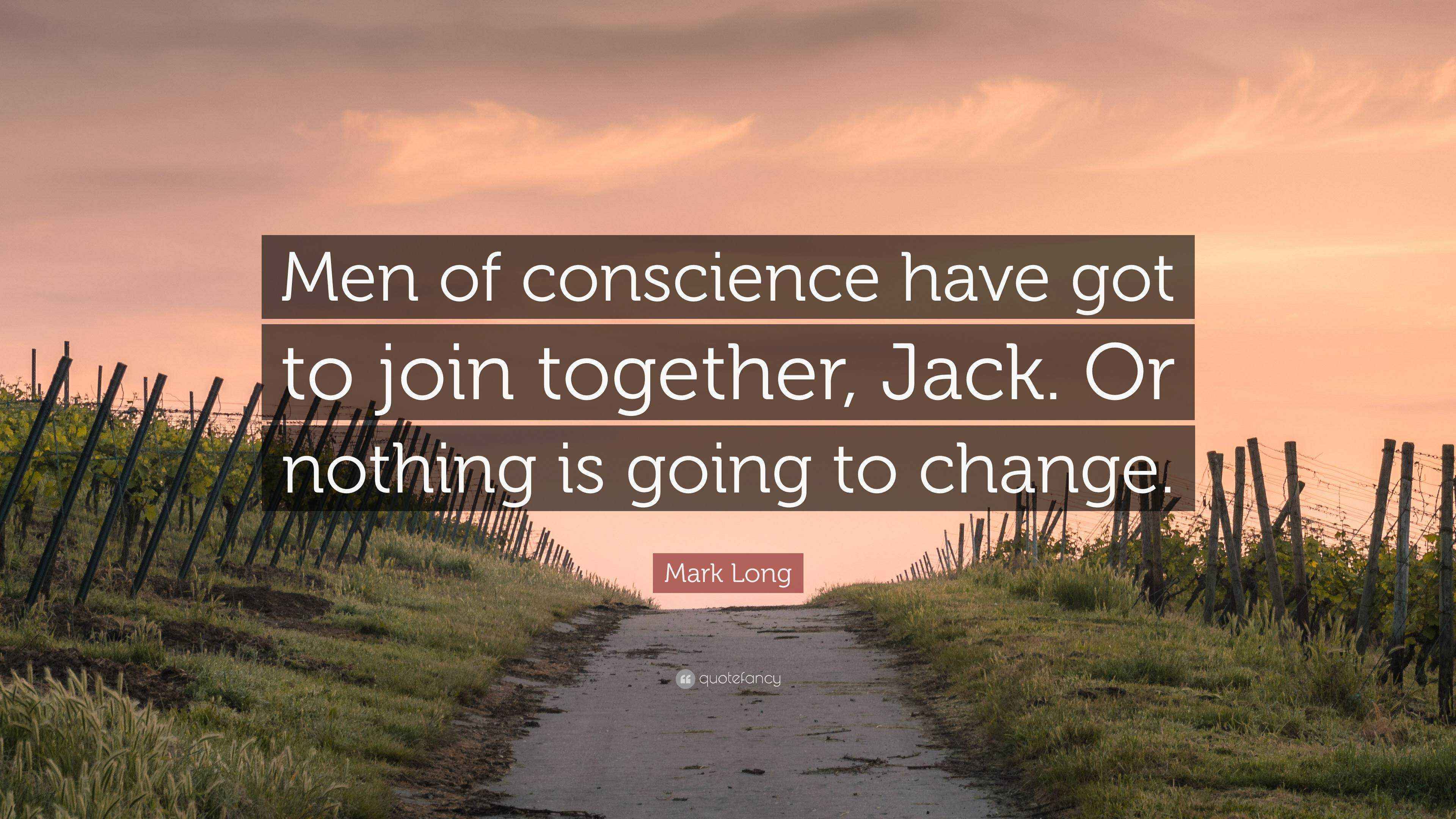 Mark Long Quote: “Men of conscience have got to join together, Jack. Or ...