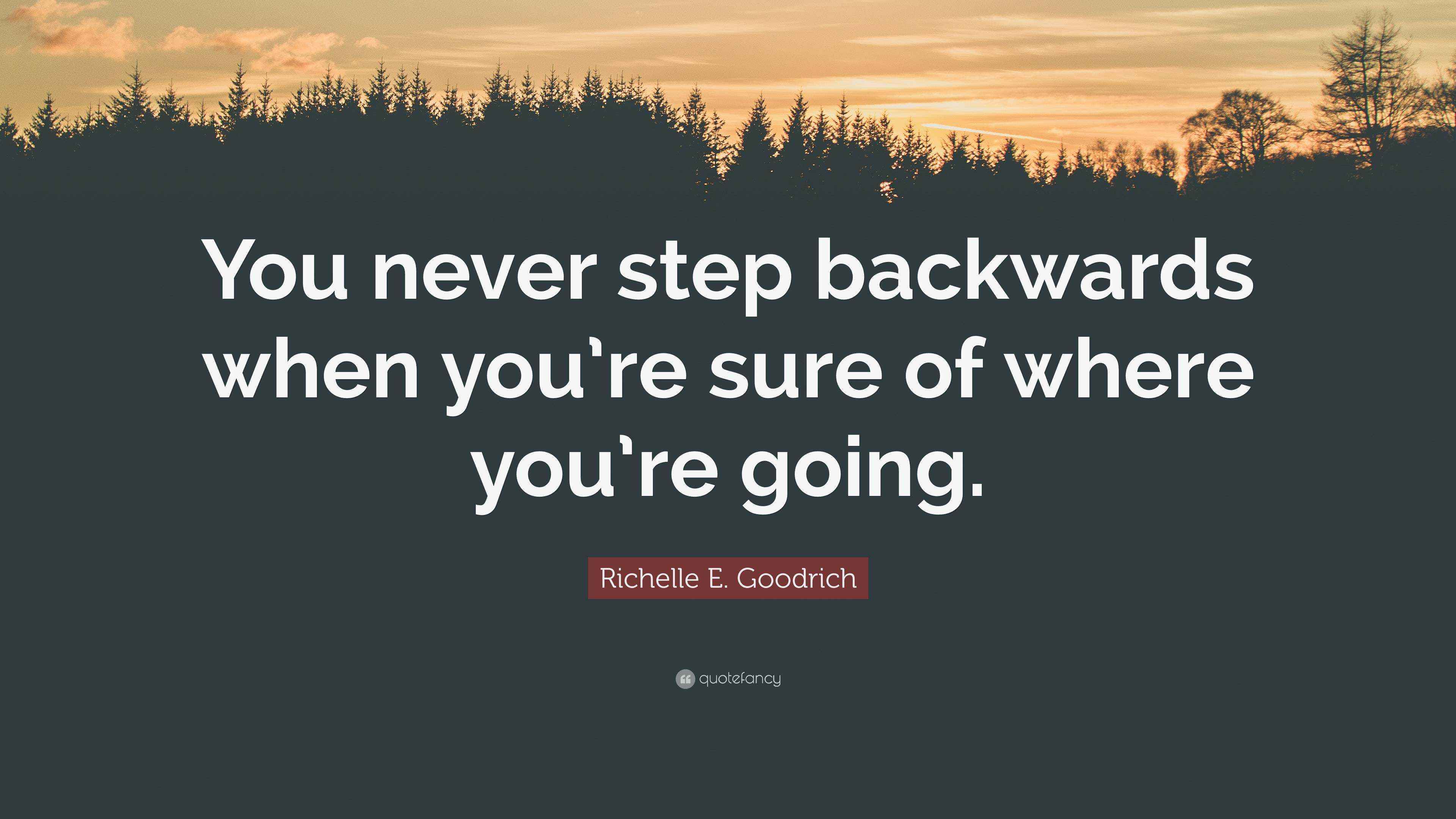 Richelle E. Goodrich Quote: “You never step backwards when you’re sure ...