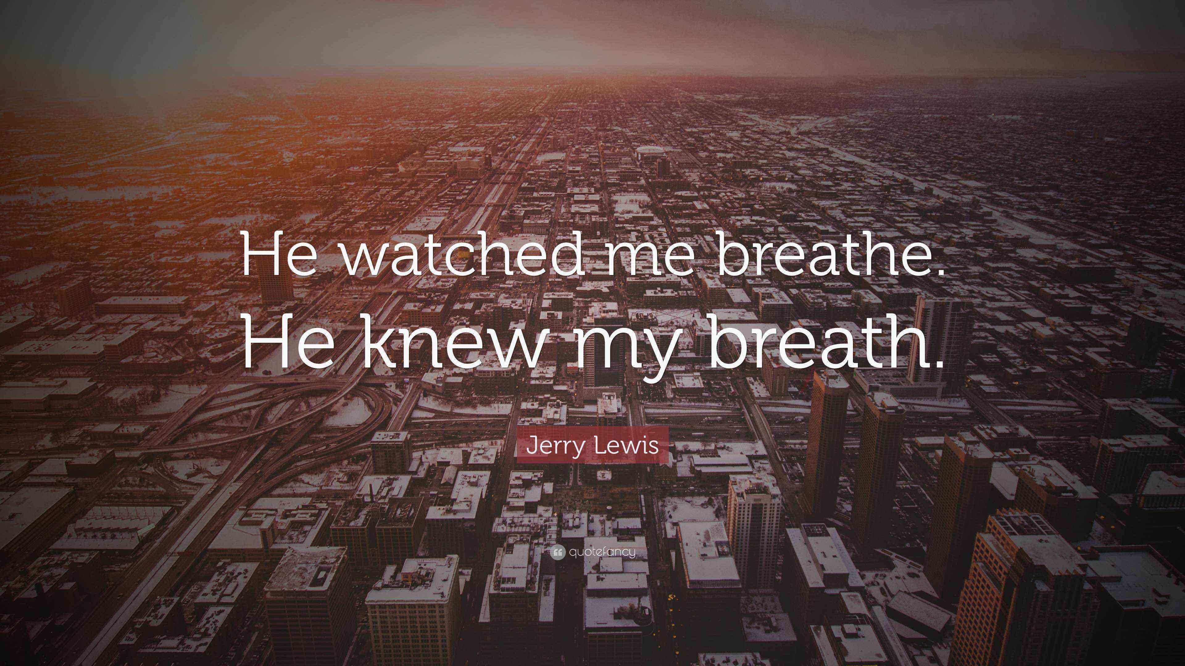 Jerry Lewis Quote: “He watched me breathe. He knew my breath.”