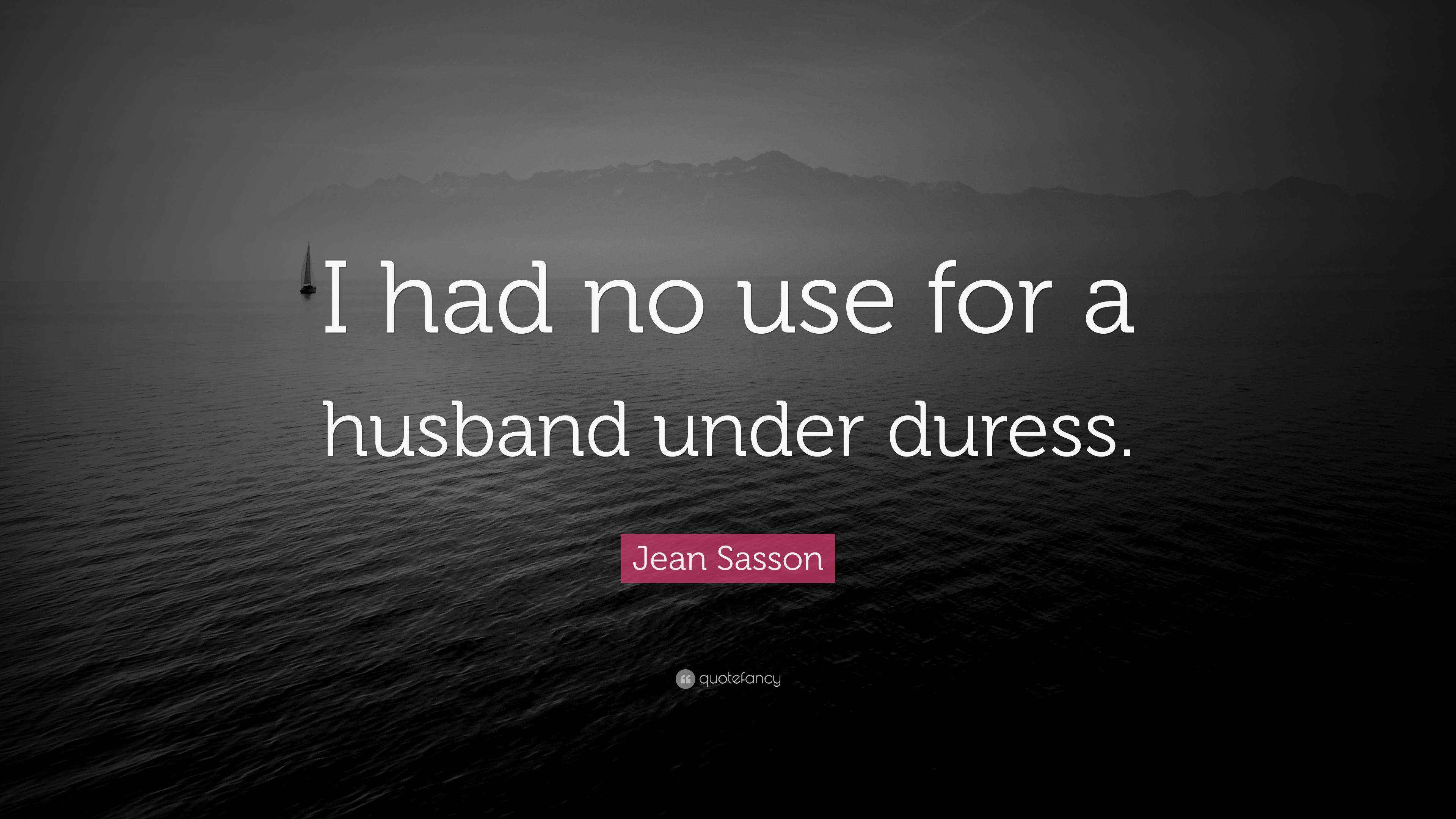 Jean Sasson Quote: “I had no use for a husband under duress.”