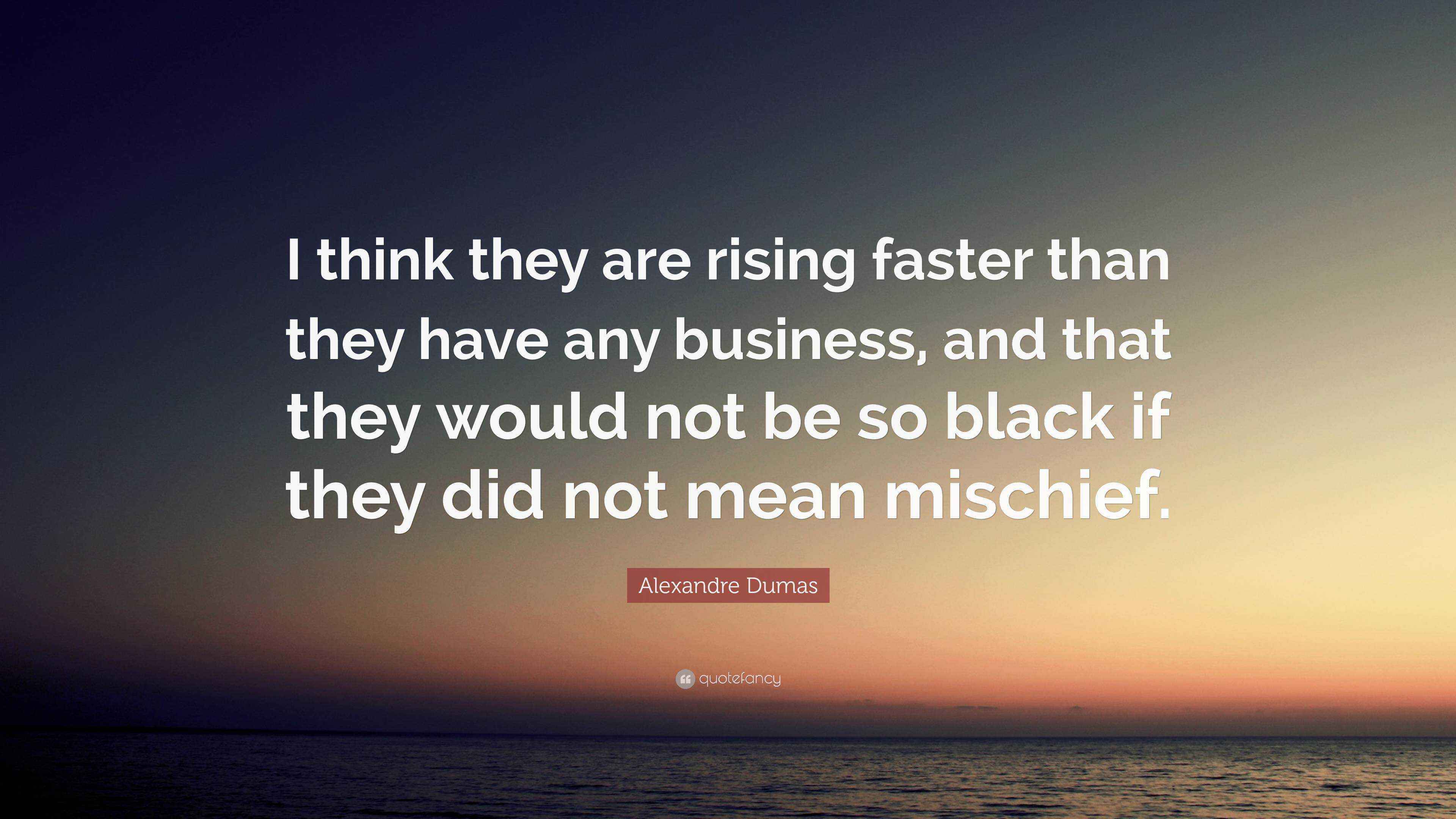 Alexandre Dumas Quote: “I think they are rising faster than they have ...