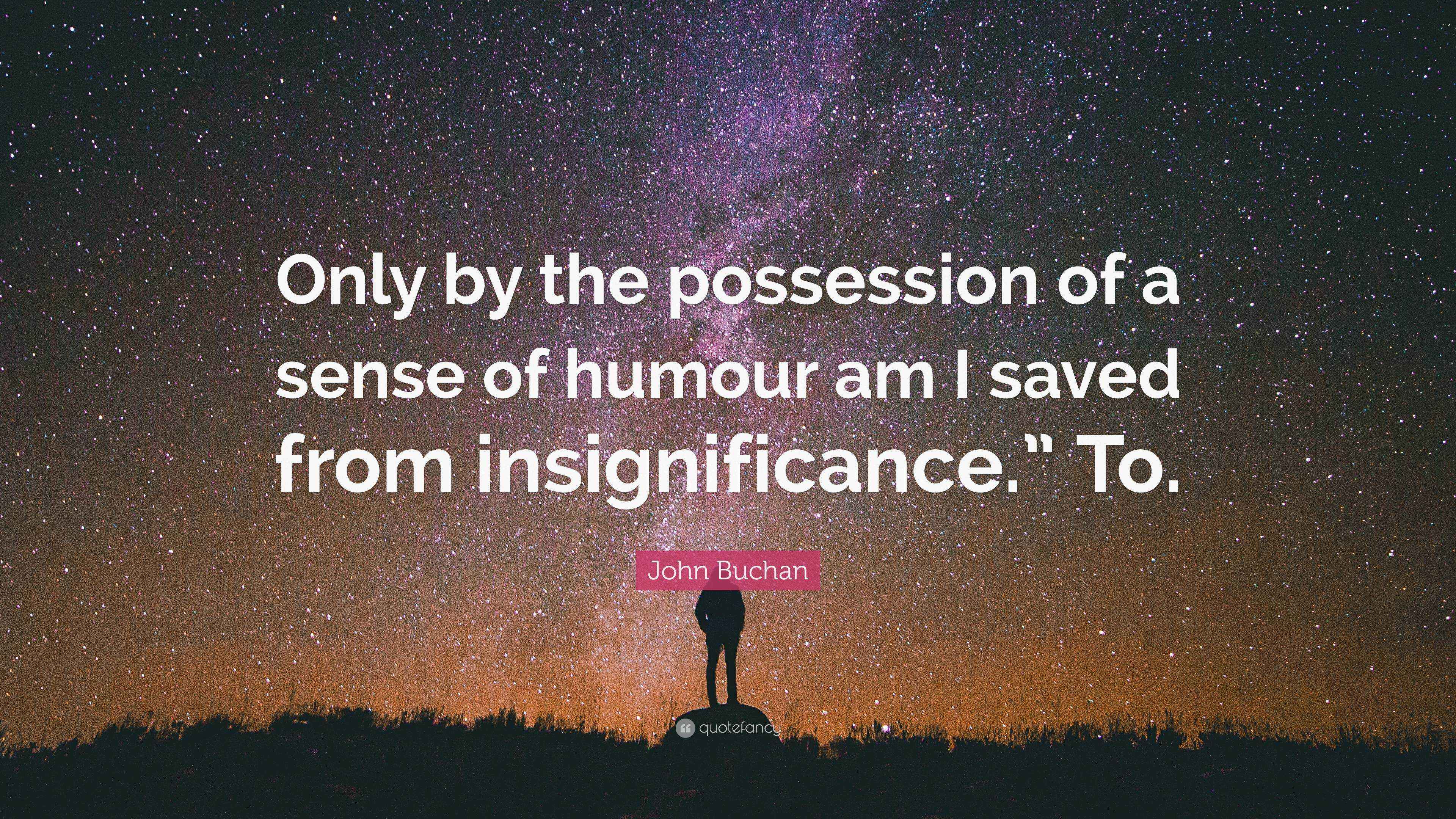John Buchan Quote: “Only by the possession of a sense of humour am I ...