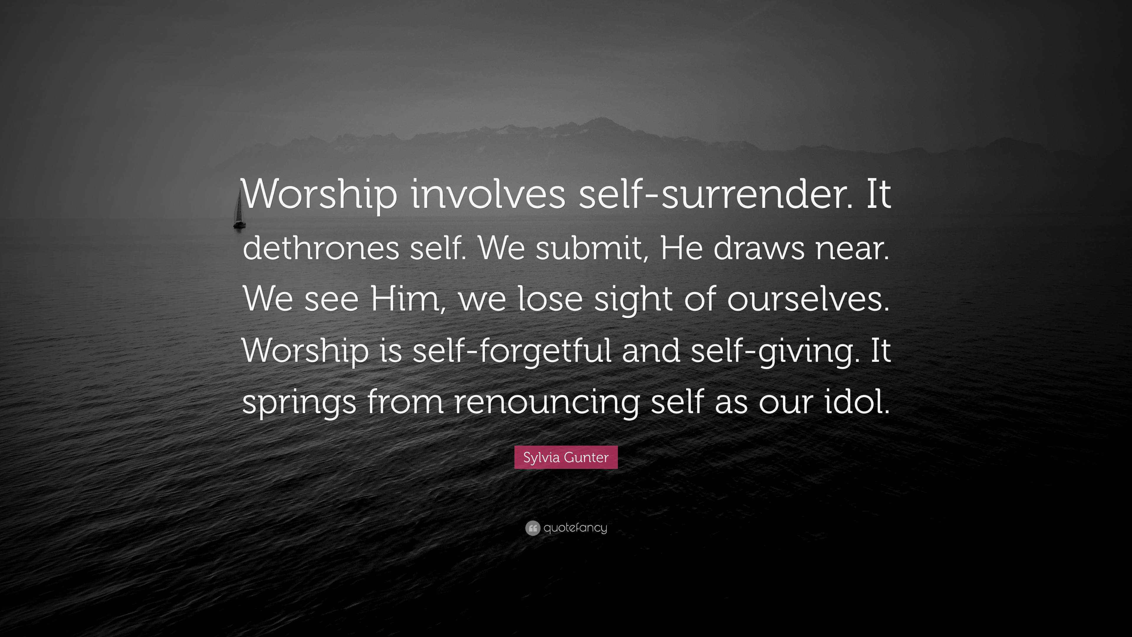 Sylvia Gunter Quote: “Worship involves self-surrender. It dethrones ...