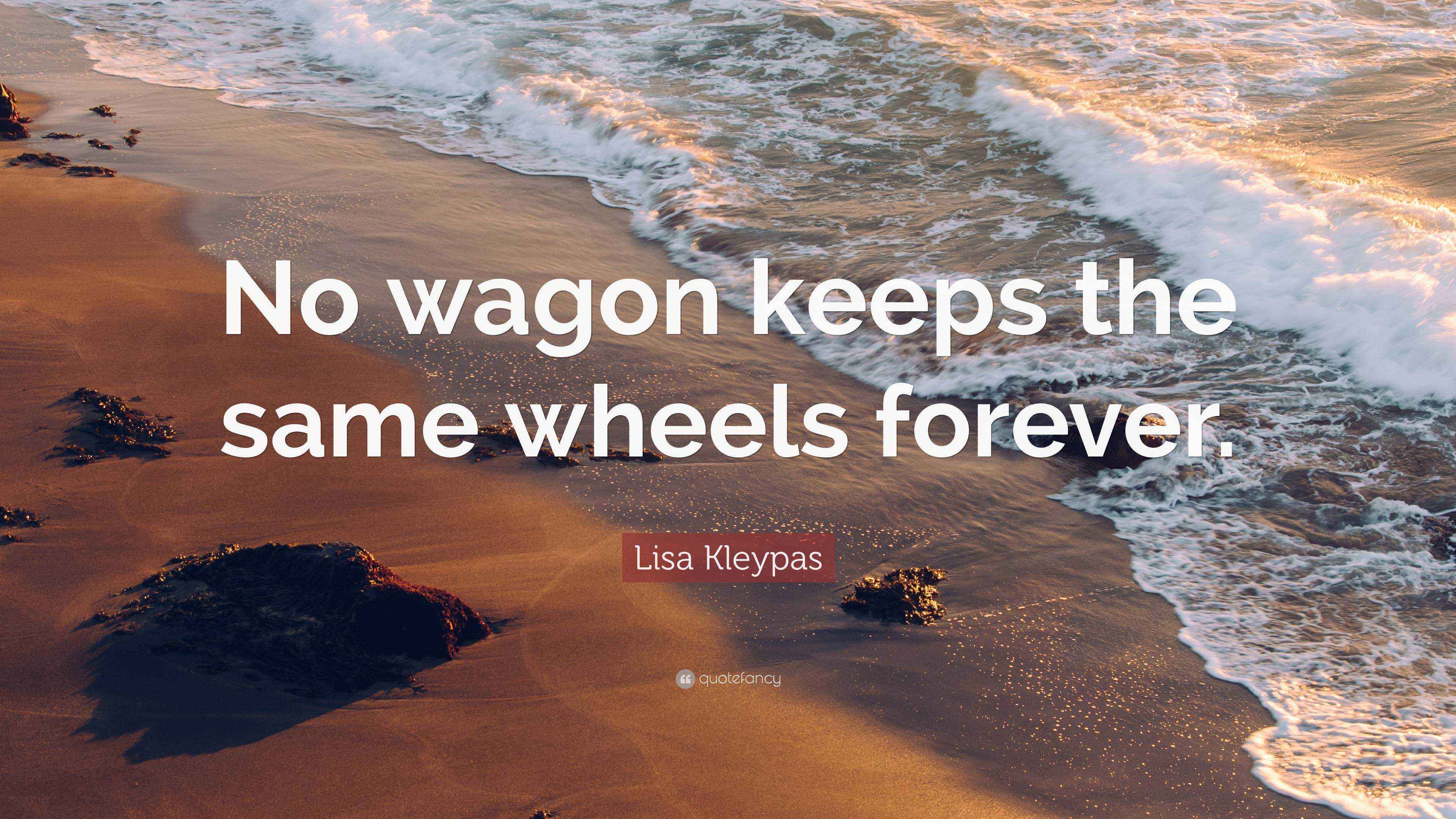 Lisa Kleypas Quote: “No wagon keeps the same wheels forever.”