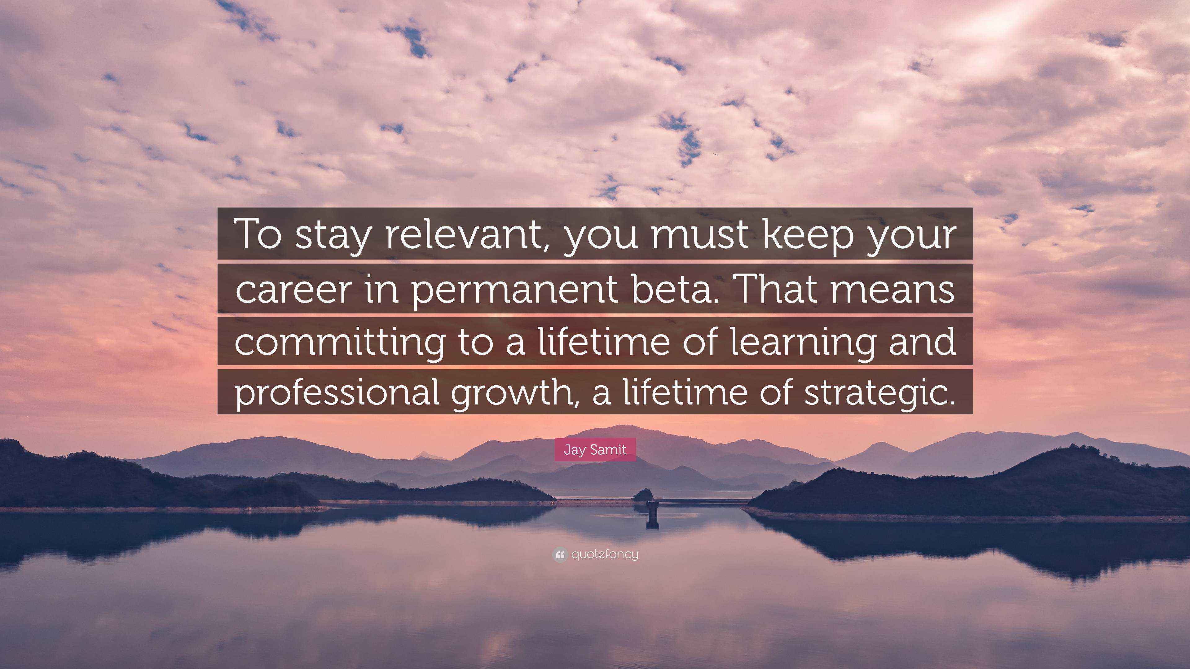 Jay Samit Quote: “To stay relevant, you must keep your career in ...