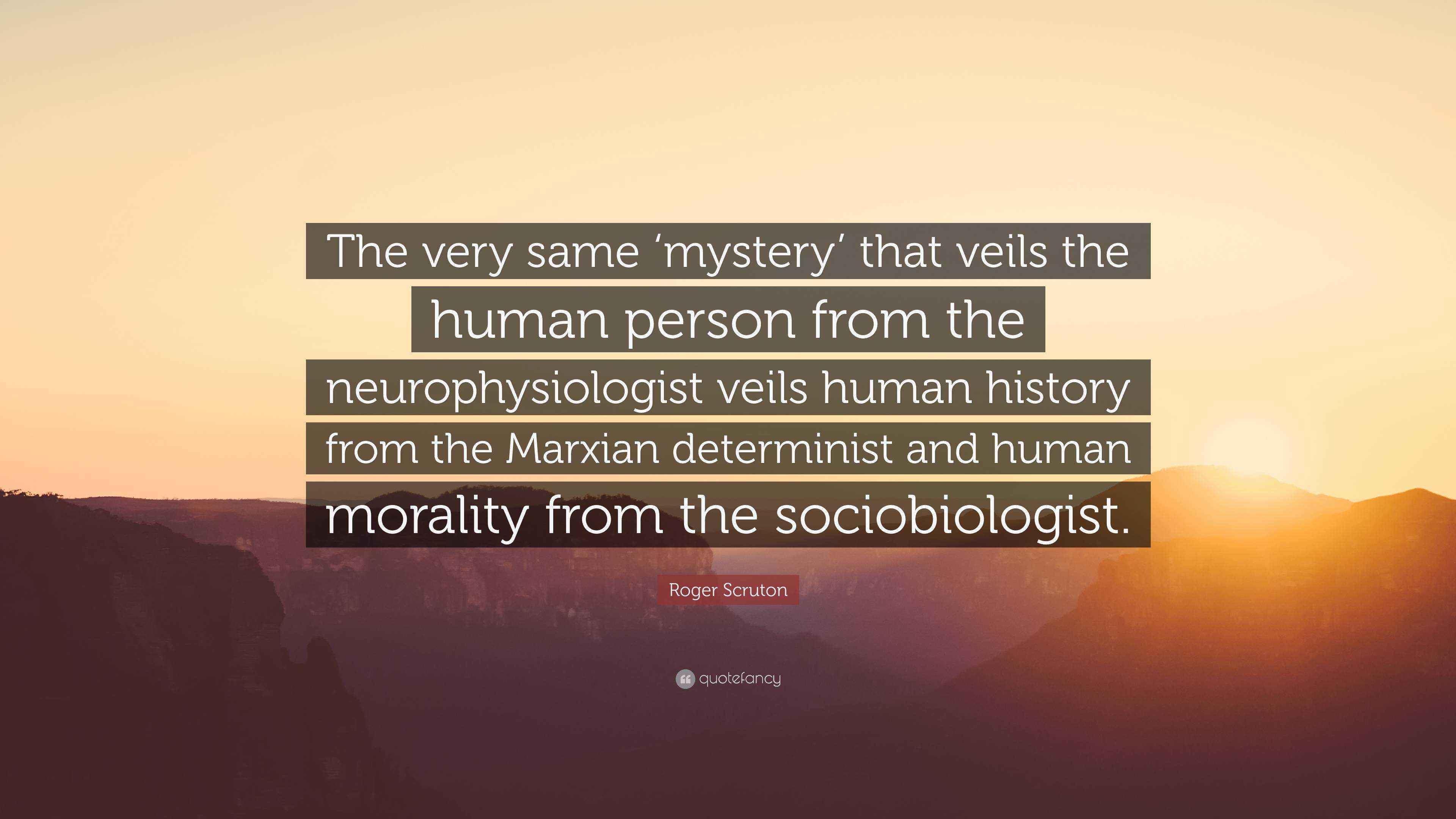 Roger Scruton Quote: “The very same ‘mystery’ that veils the human ...