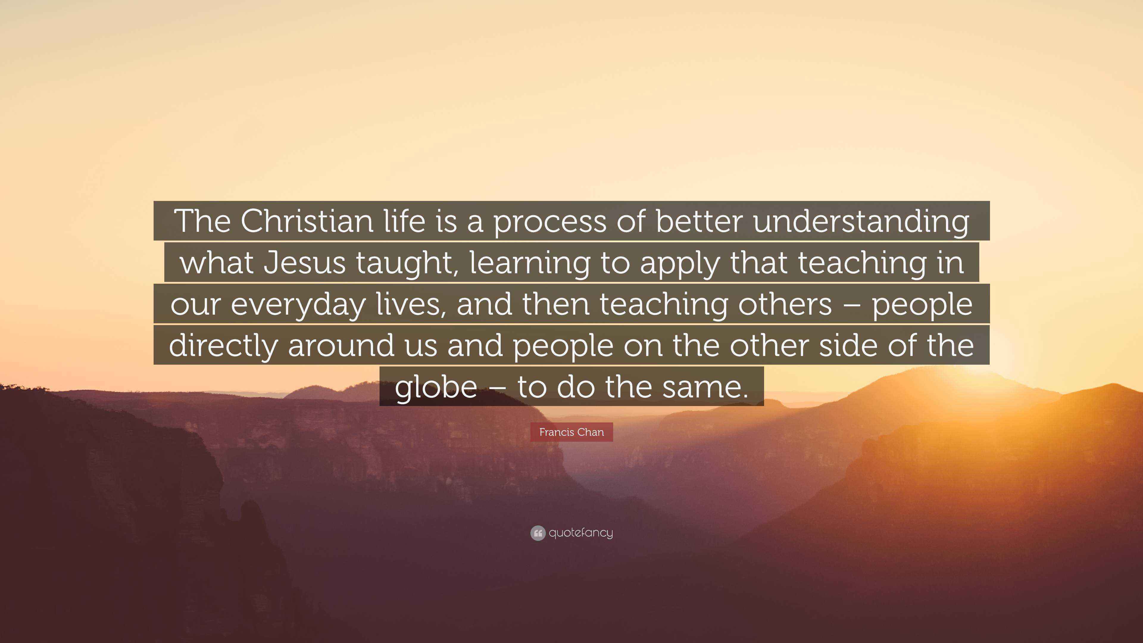 Francis Chan Quote: “The Christian life is a process of better ...