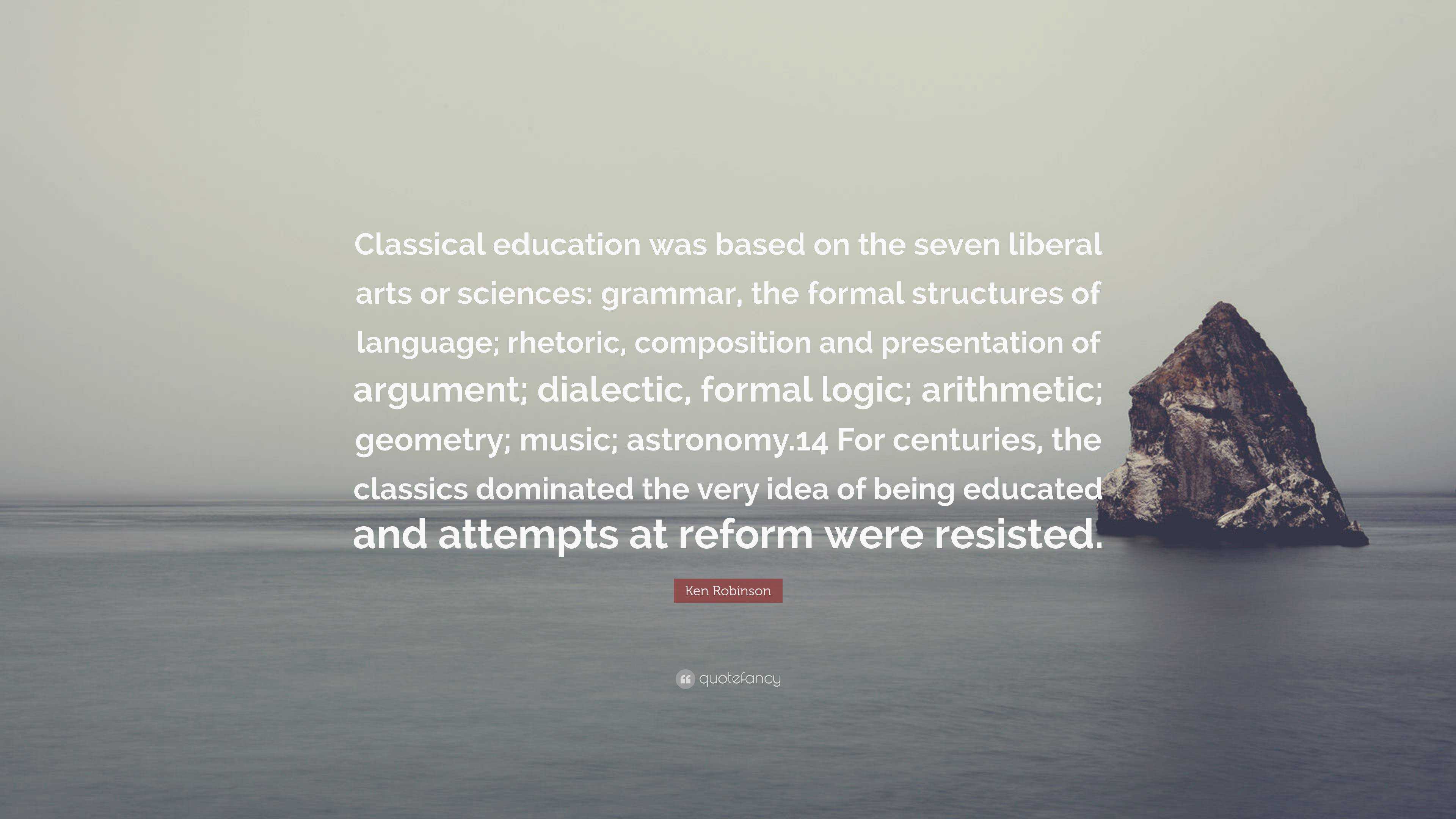 Ken Robinson Quote: “Classical education was based on the seven liberal ...