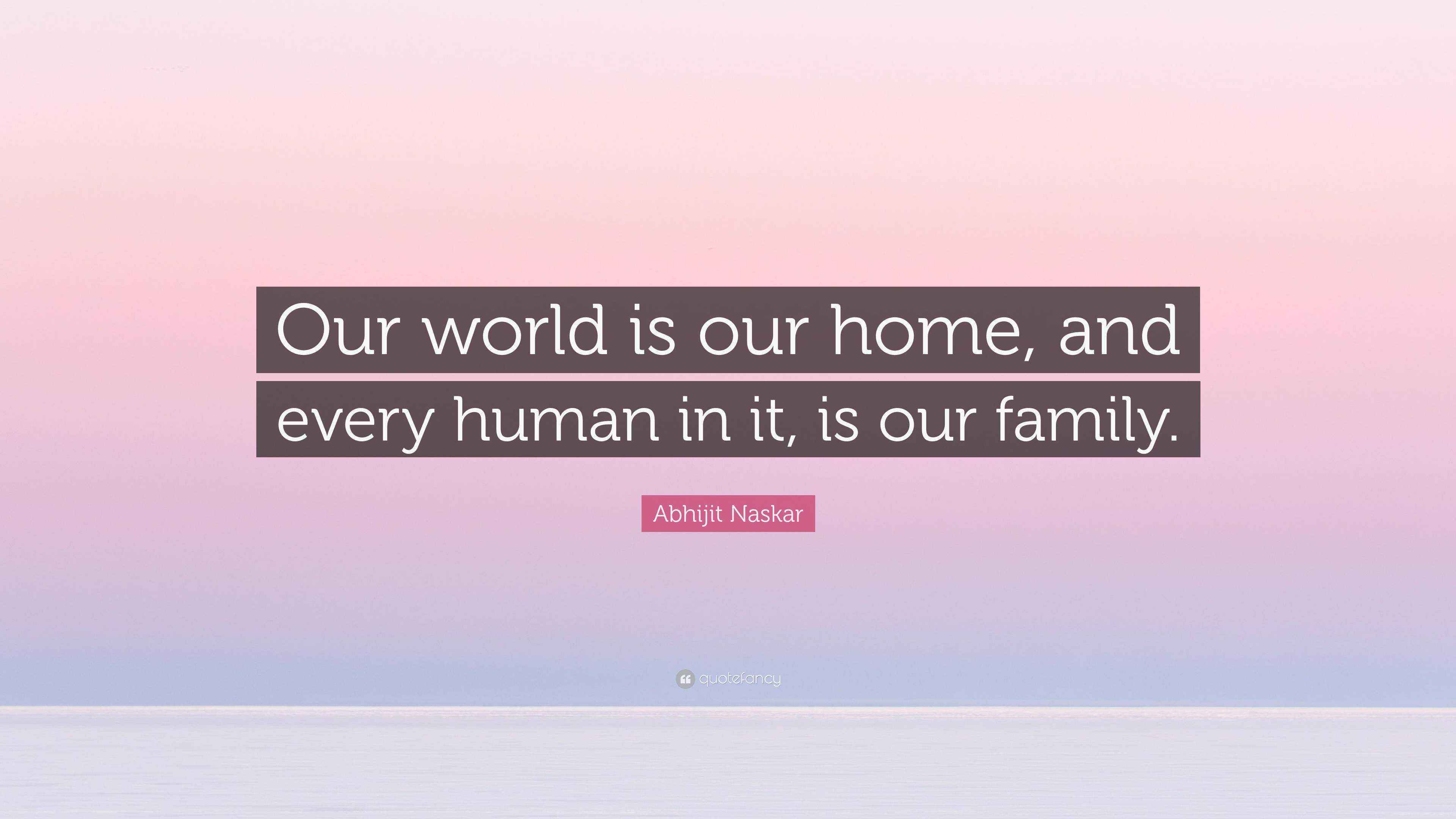 Abhijit Naskar Quote: “Our world is our home, and every human in it, is ...