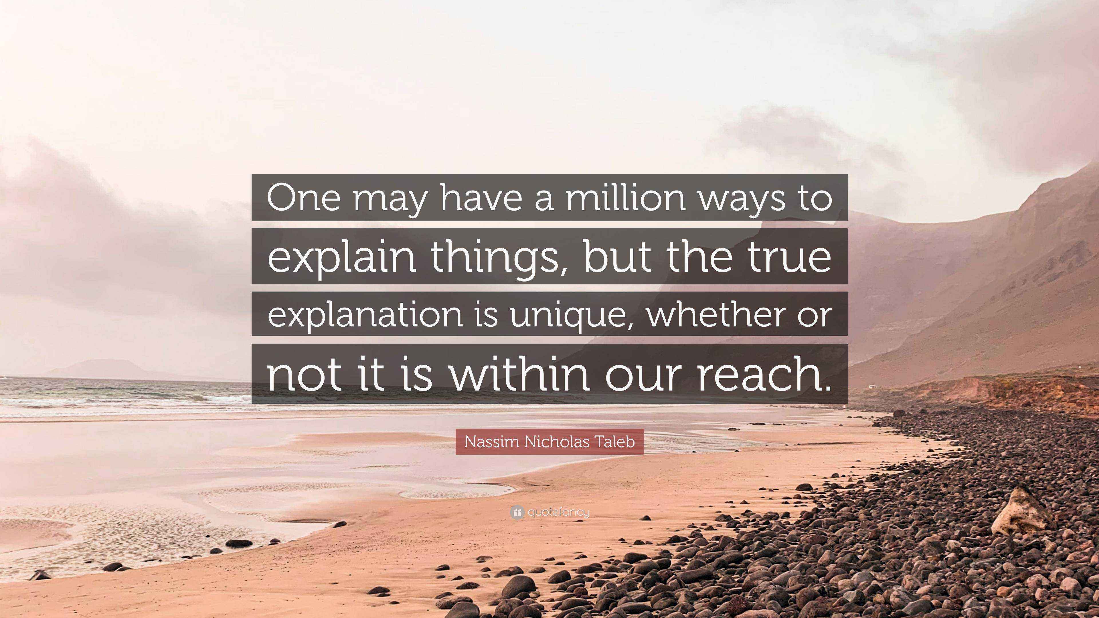 Nassim Nicholas Taleb Quote: “One may have a million ways to explain ...
