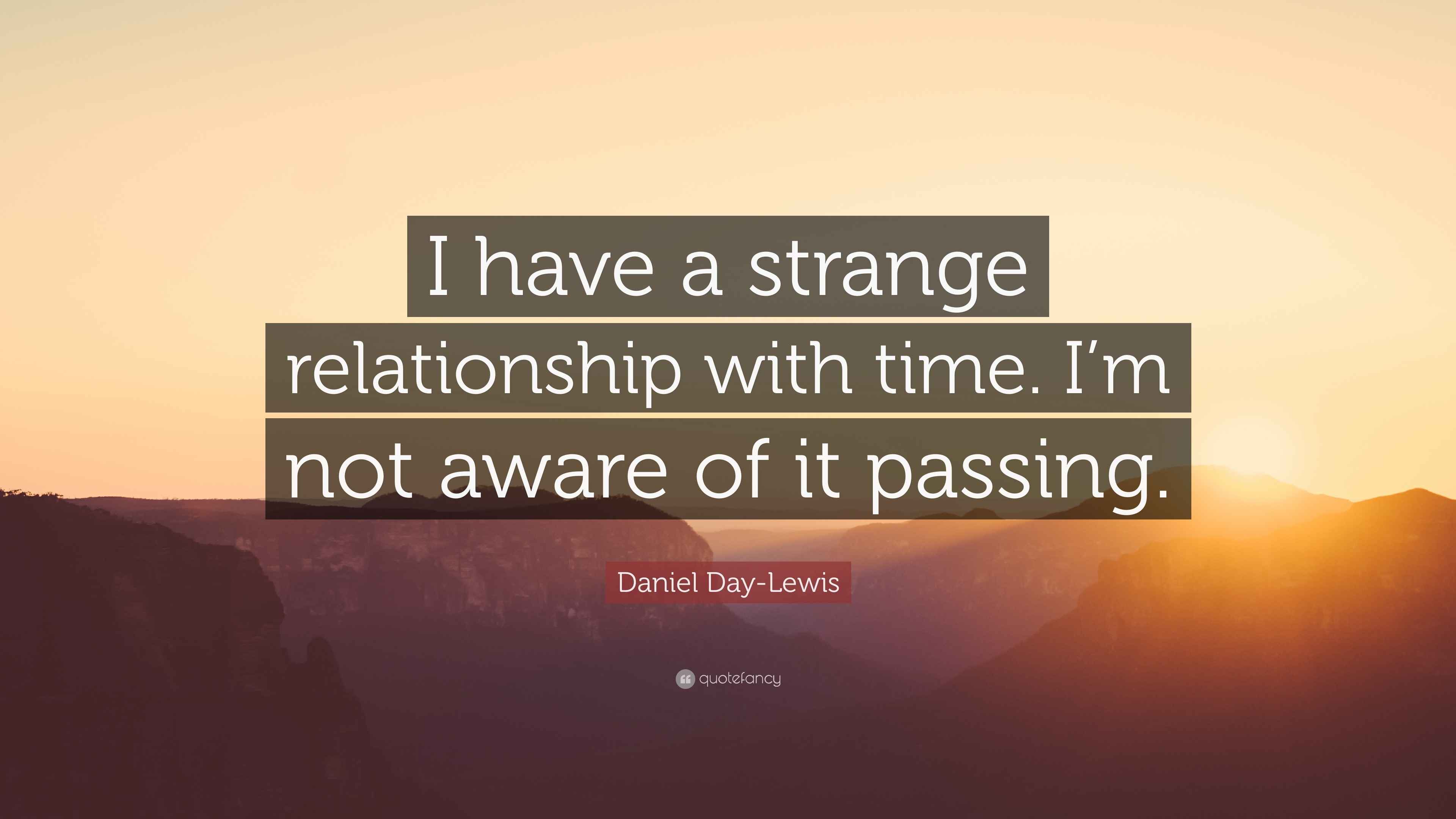 Daniel Day-Lewis Quote: “I have a strange relationship with time. I’m ...