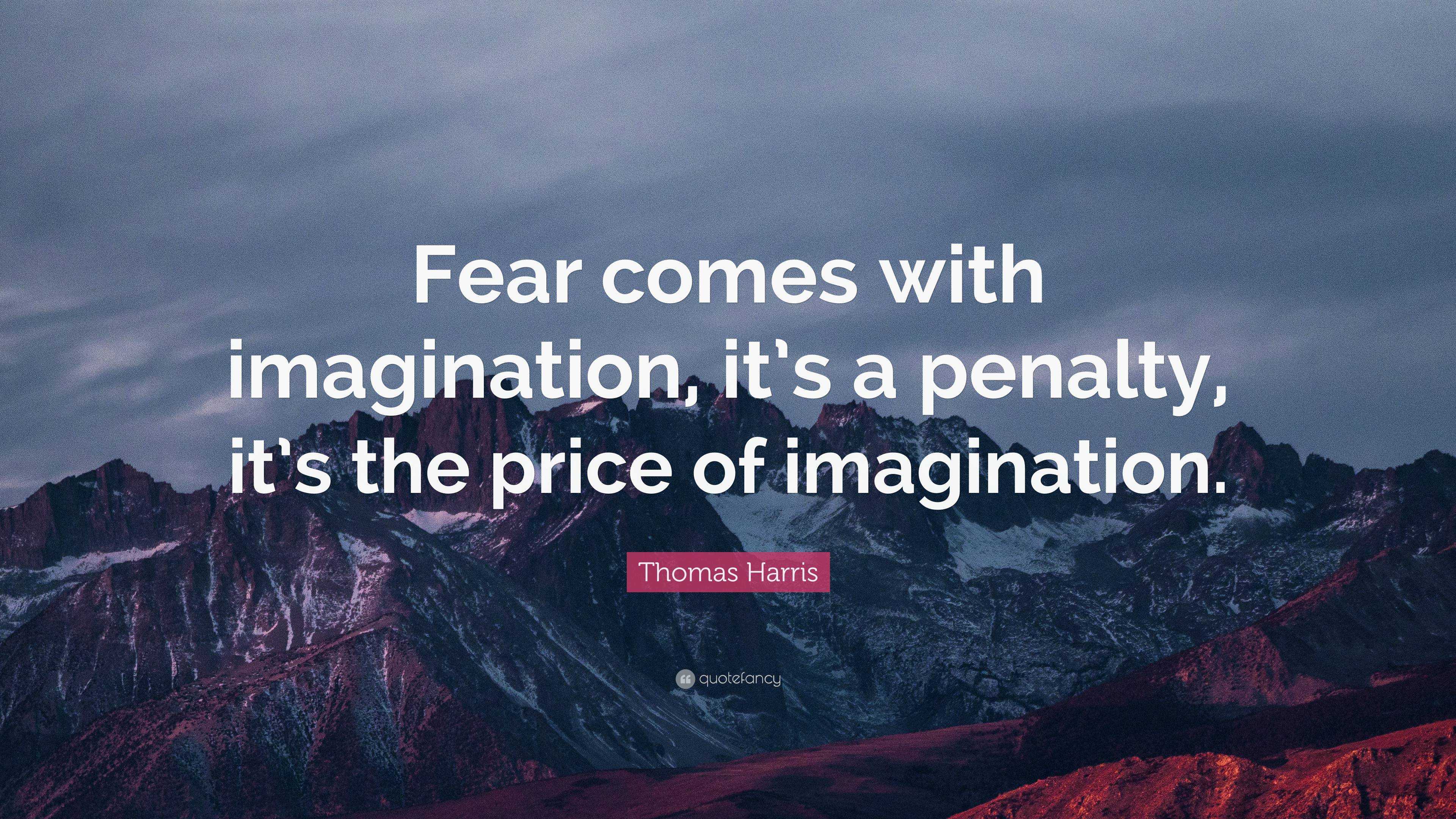 Thomas Harris Quote: “Fear comes with imagination, it’s a penalty, it’s ...