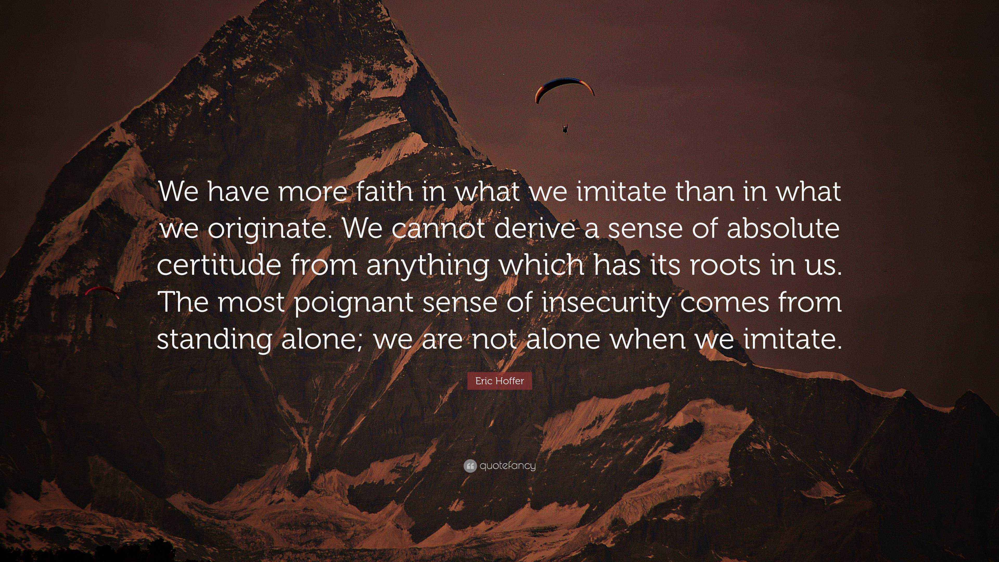 Eric Hoffer Quote: “We have more faith in what we imitate than in what ...