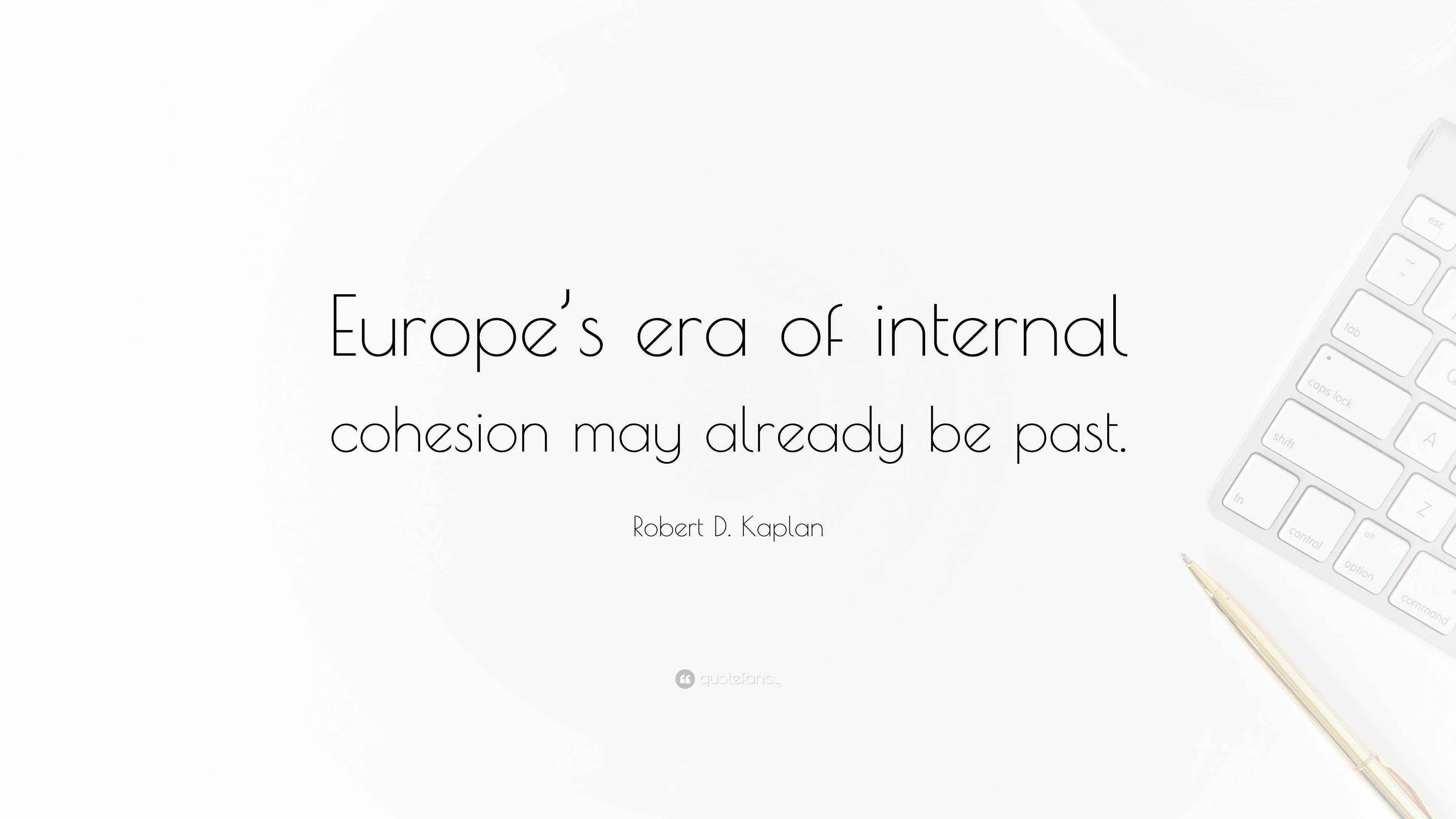 Robert D. Kaplan Quote: “Europe’s era of internal cohesion may already ...
