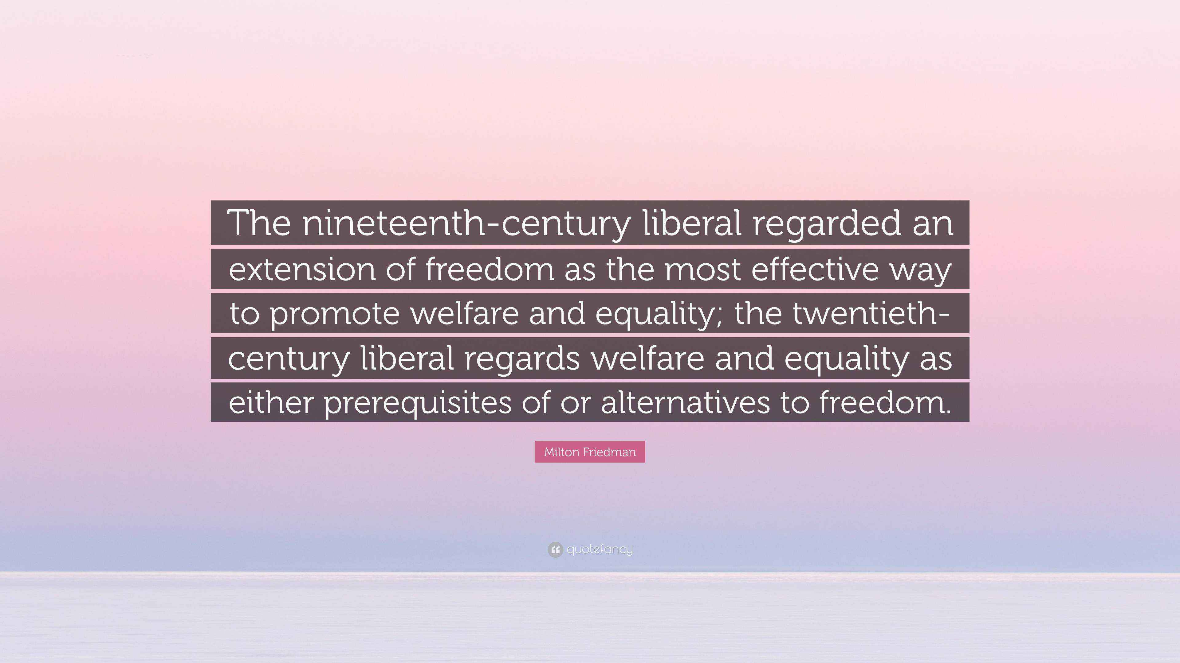 Milton Friedman Quote: “The nineteenth-century liberal regarded an ...
