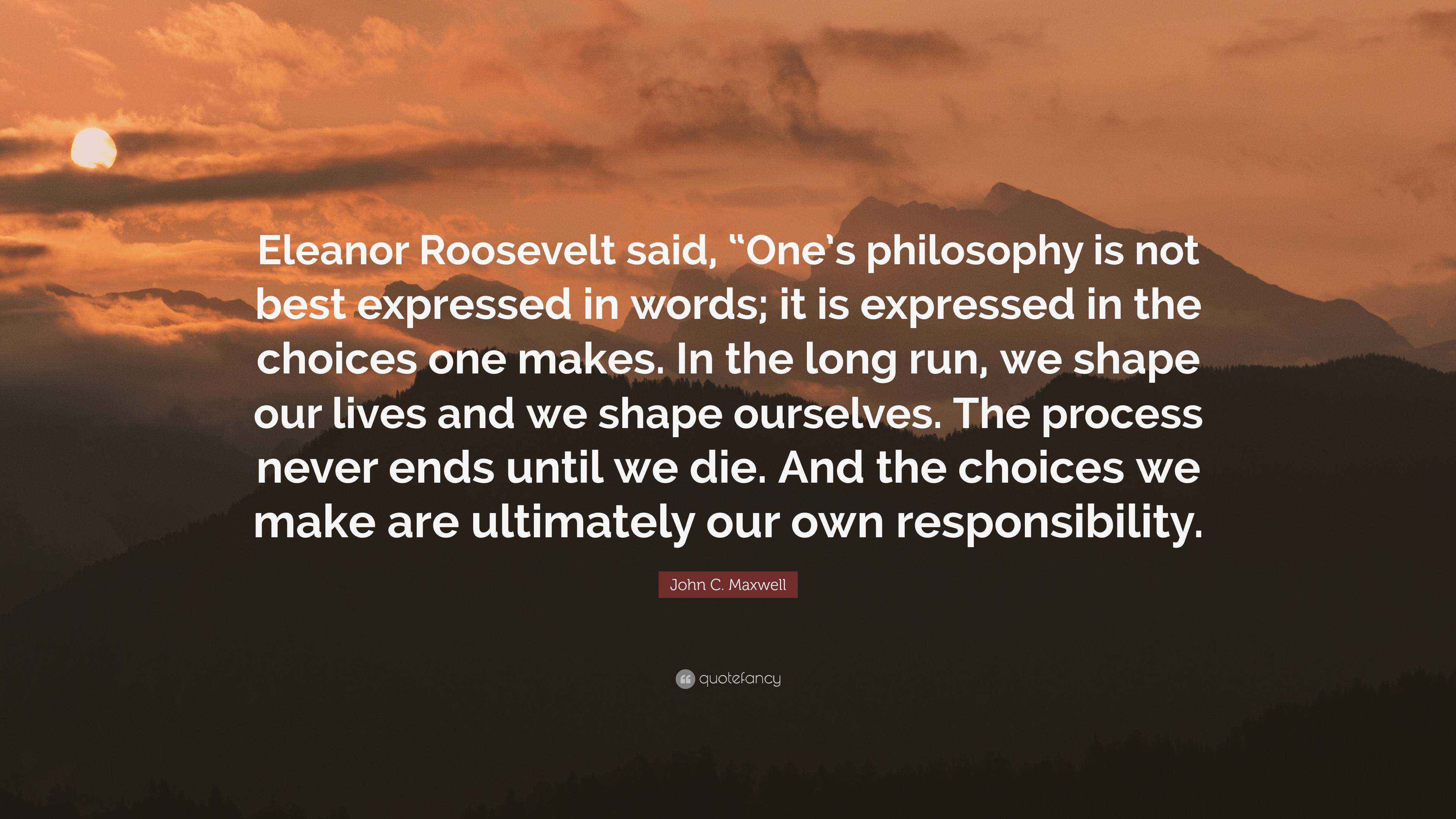 John C. Maxwell Quote: “Eleanor Roosevelt said, “One’s philosophy is ...