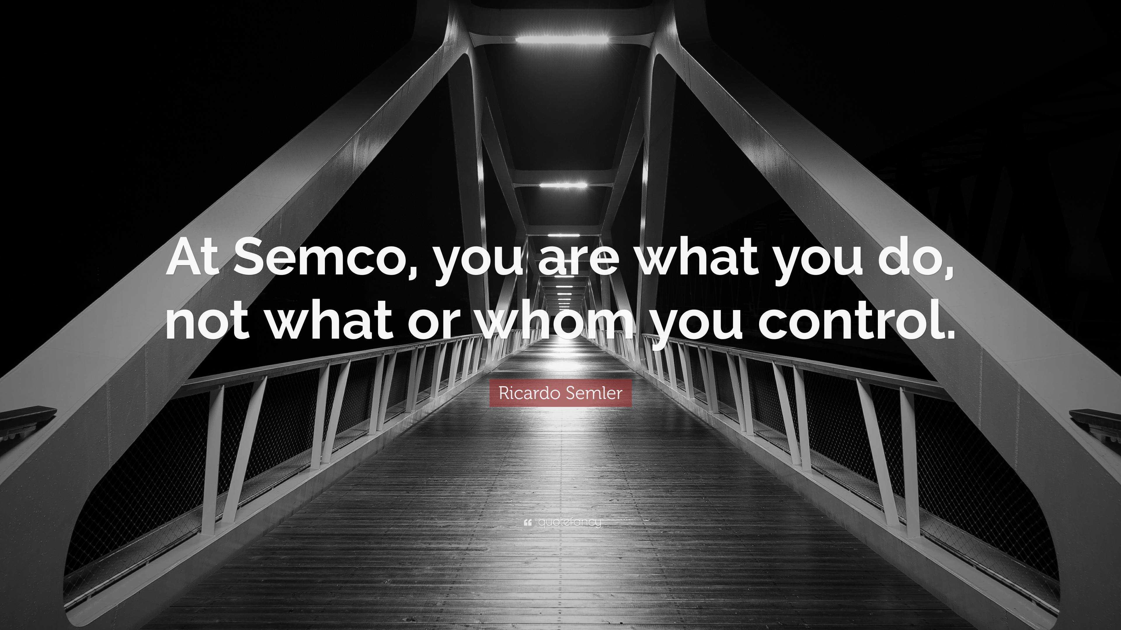 Ricardo Semler Quote: “At Semco, you are what you do, not what or whom ...
