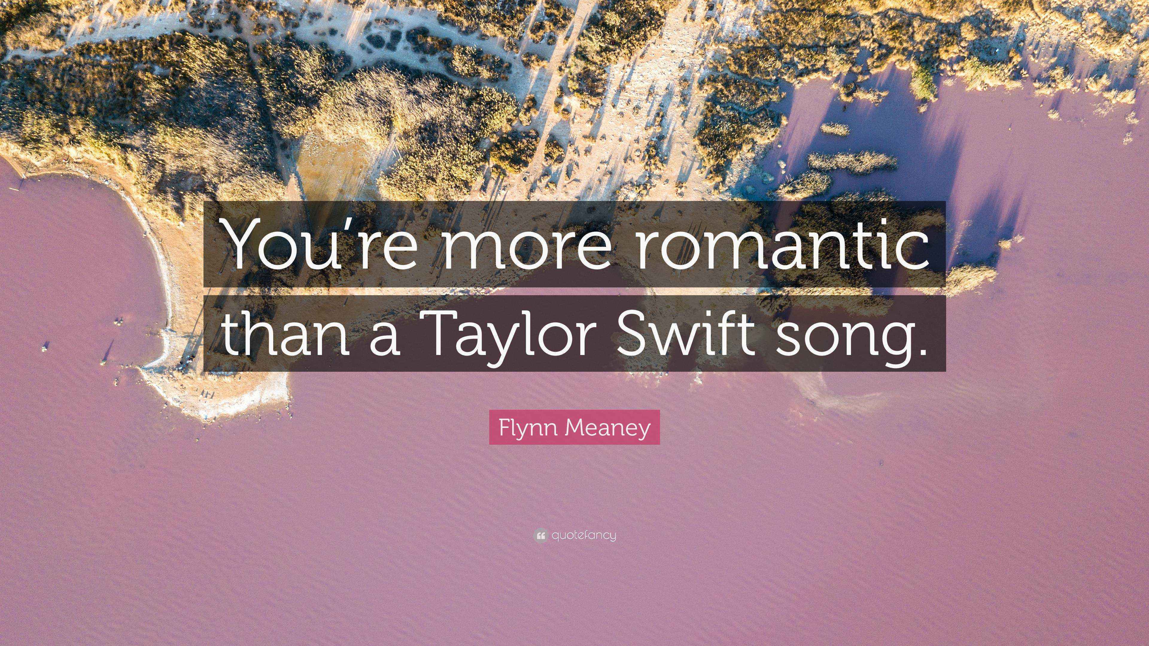 Flynn Meaney Quote: “You’re more romantic than a Taylor Swift song.”