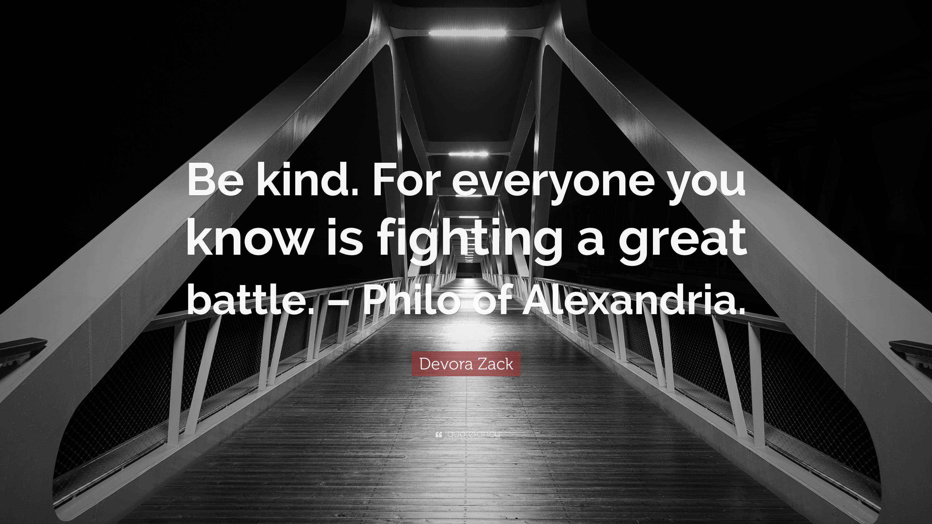 Devora Zack Quote: “Be kind. For everyone you know is fighting a great battle. – Philo of ...