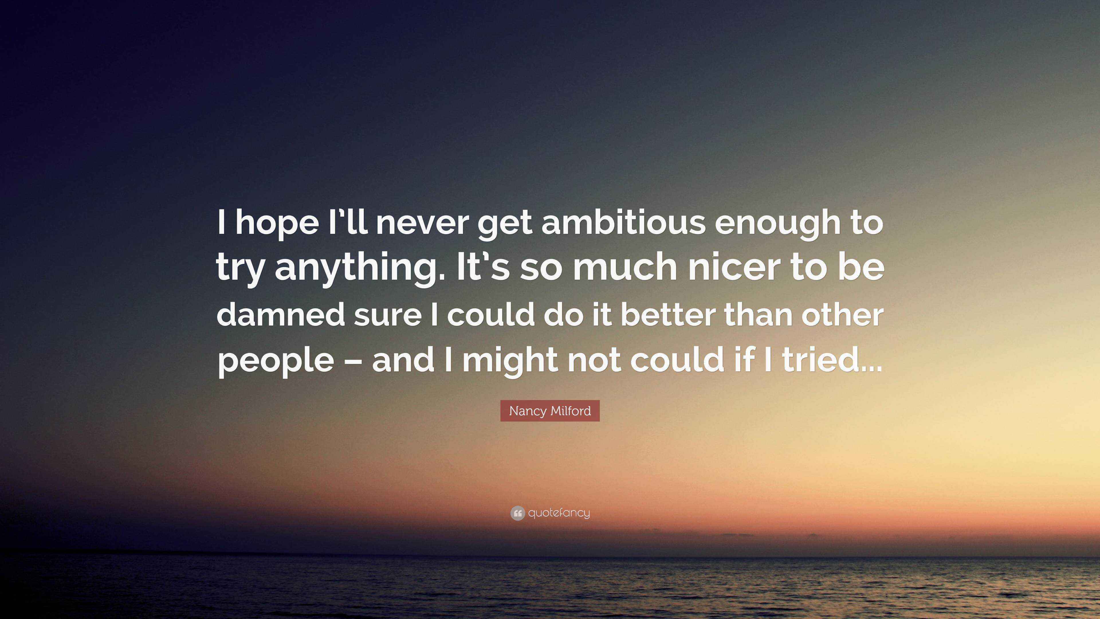 Nancy Milford Quote: “I hope I’ll never get ambitious enough to try ...