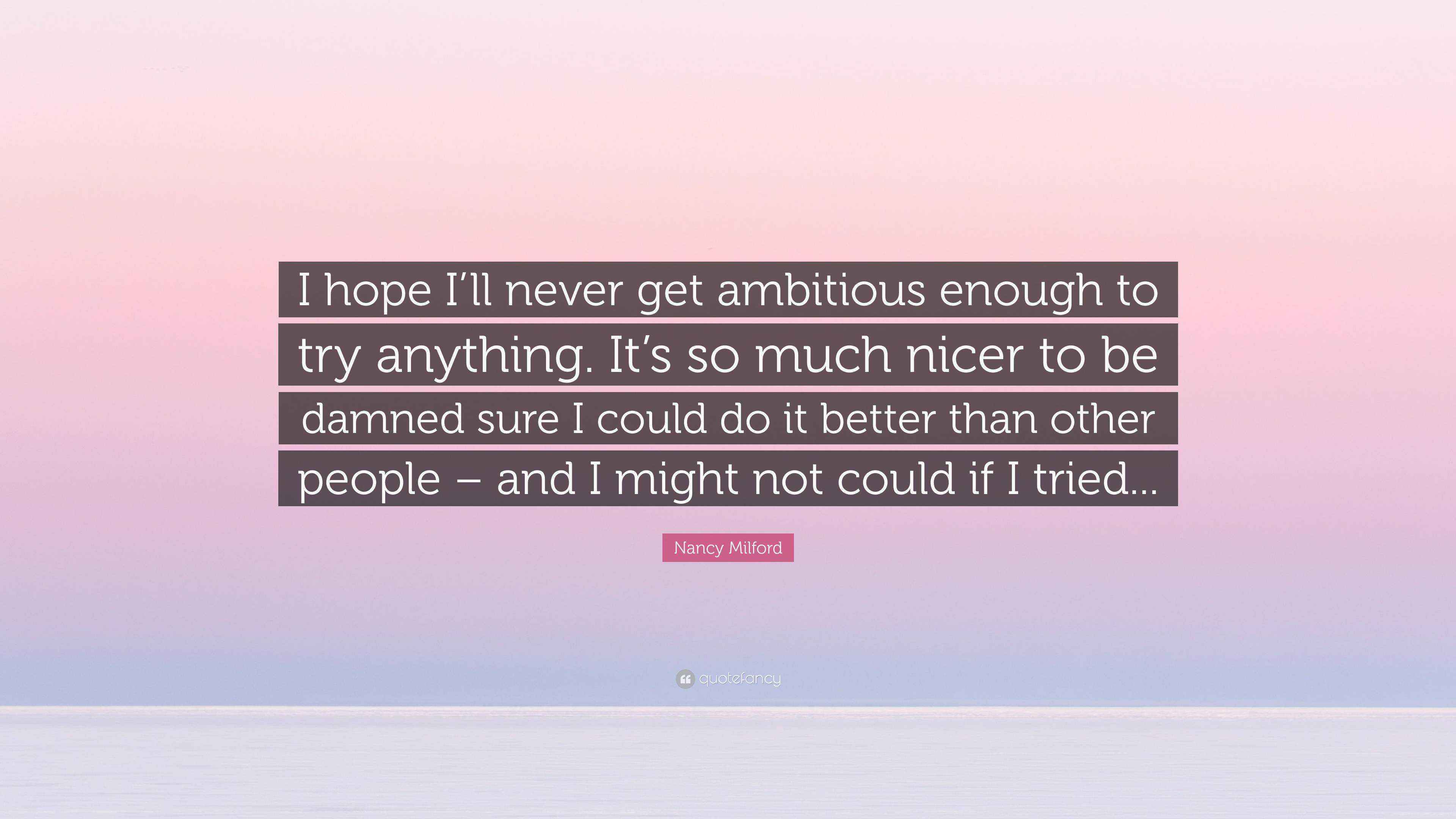 Nancy Milford Quote: “I hope I’ll never get ambitious enough to try ...