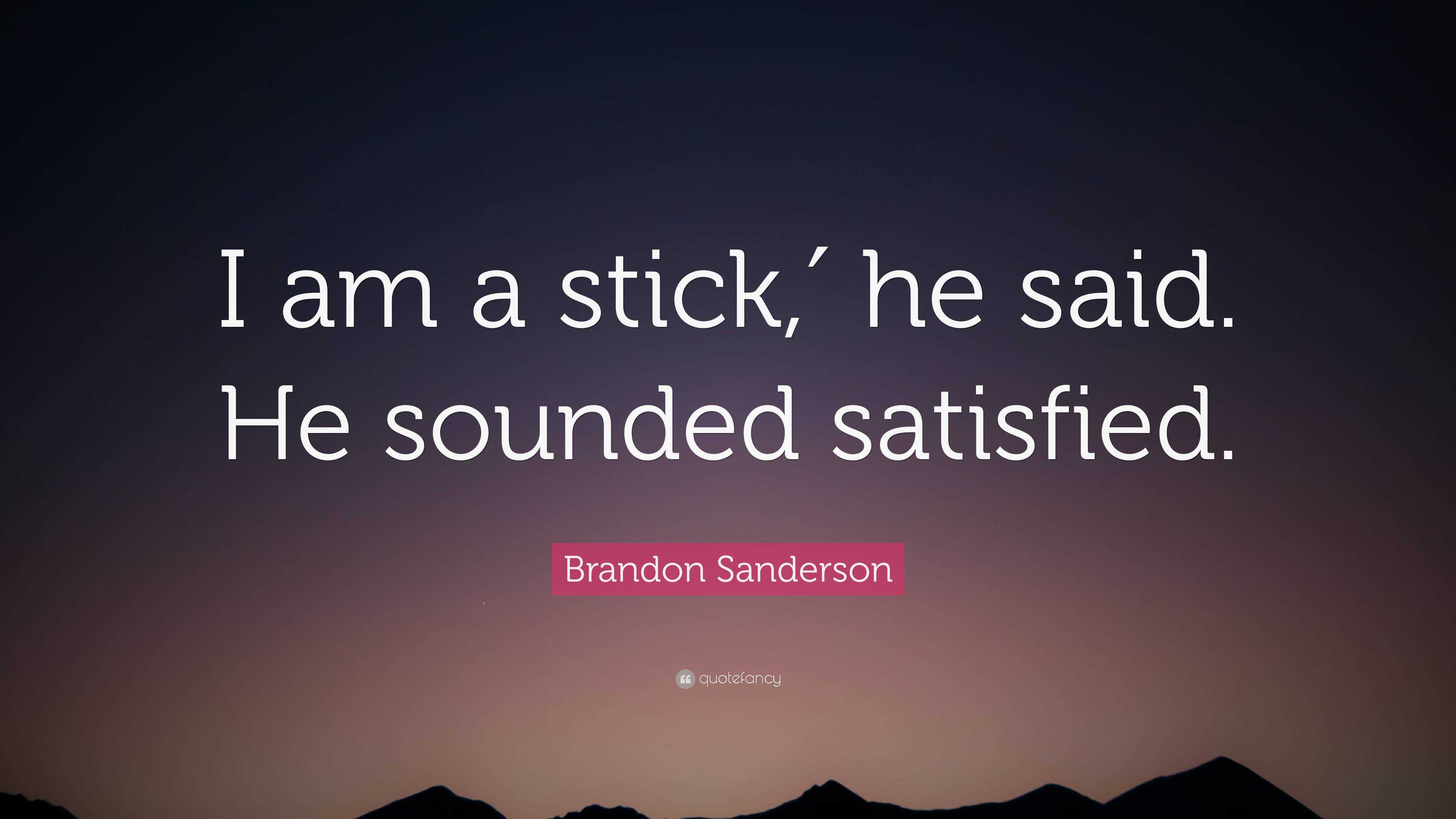 Brandon Sanderson Quote: “I am a stick,′ he said. He sounded satisfied.”