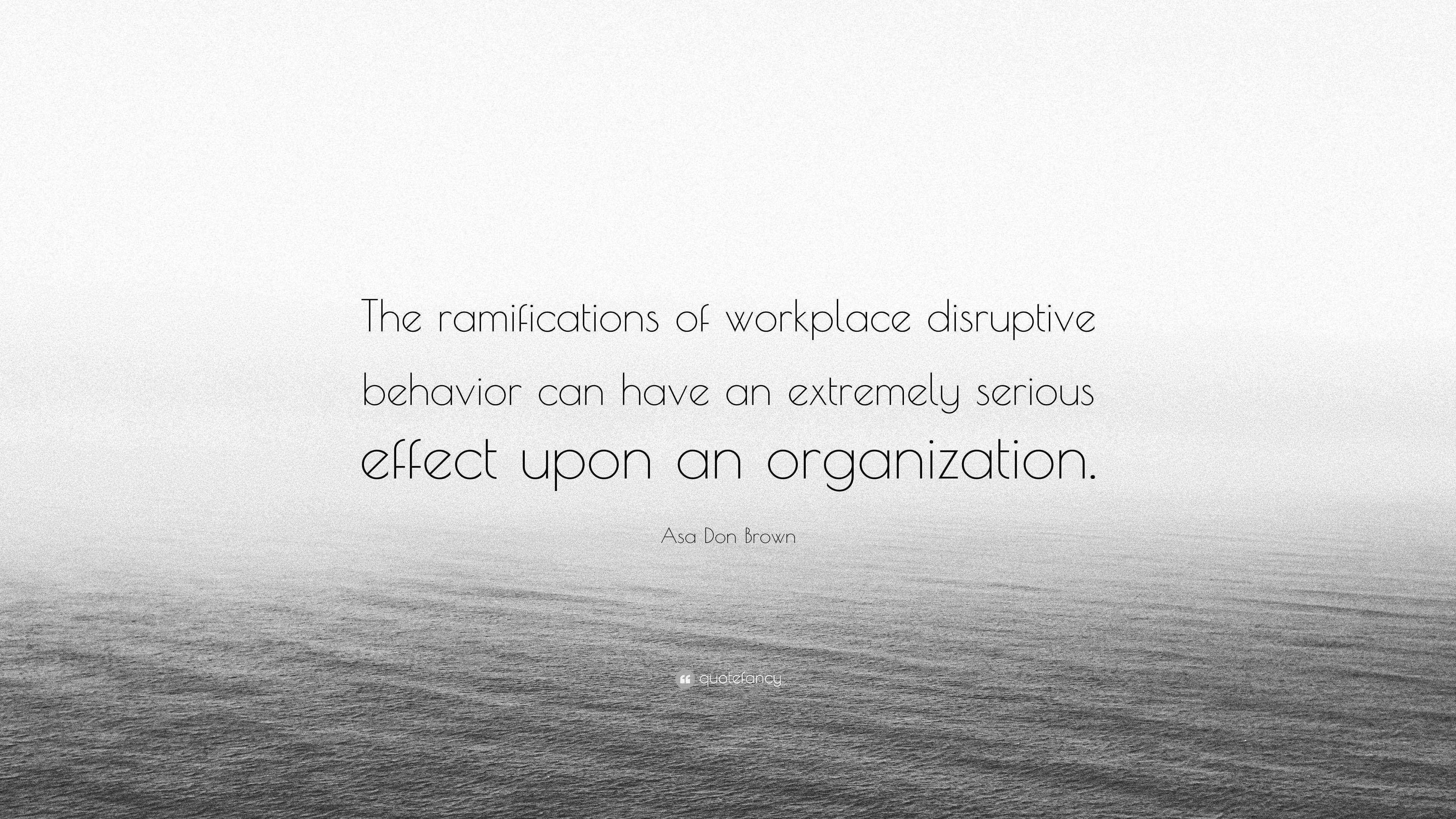 Asa Don Brown Quote: “The ramifications of workplace disruptive ...