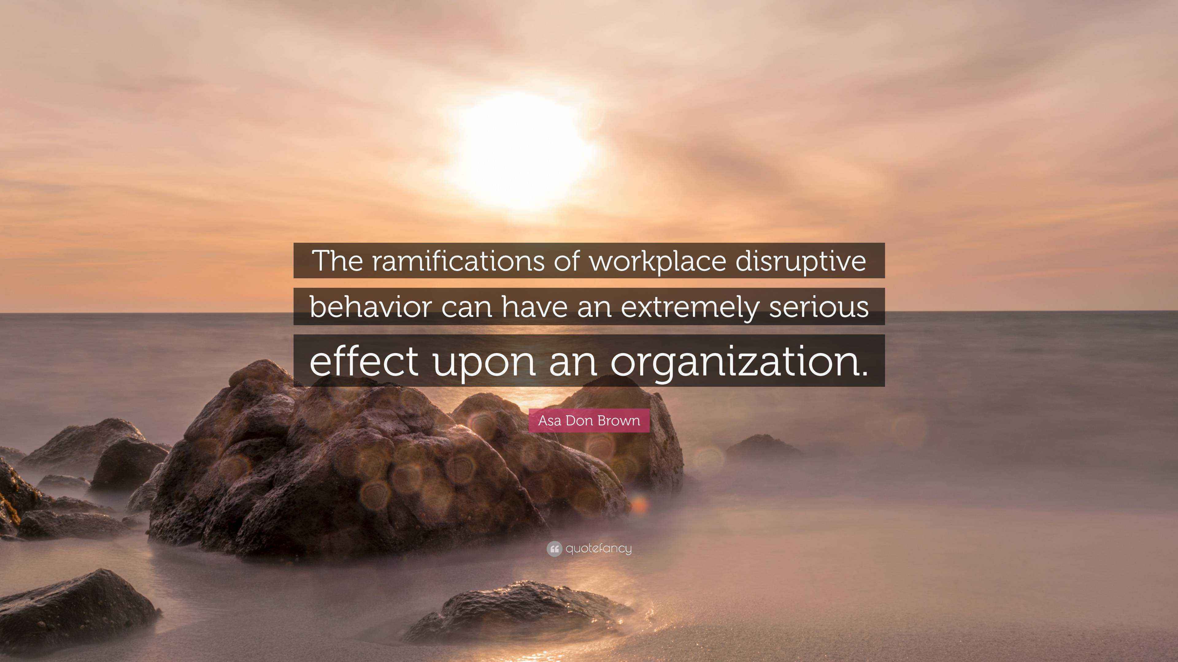 Asa Don Brown Quote: “The ramifications of workplace disruptive ...